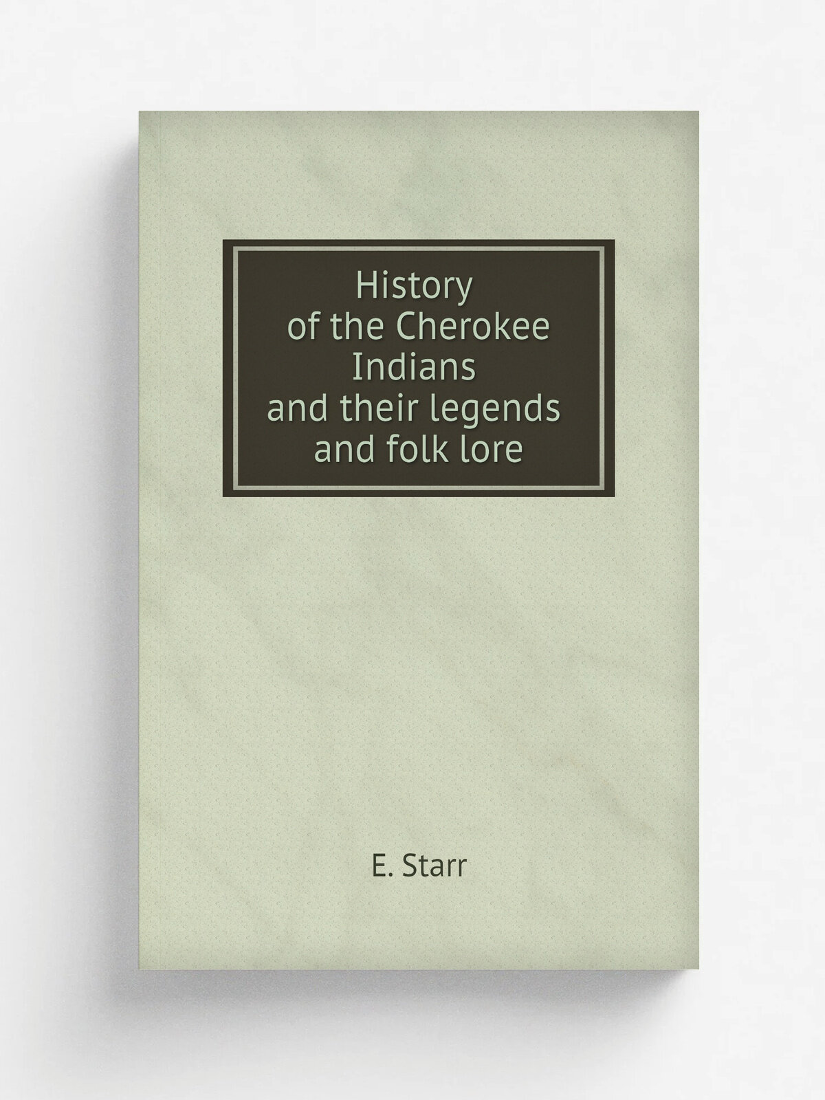 History of the Cherokee Indians and their legends and folk lore