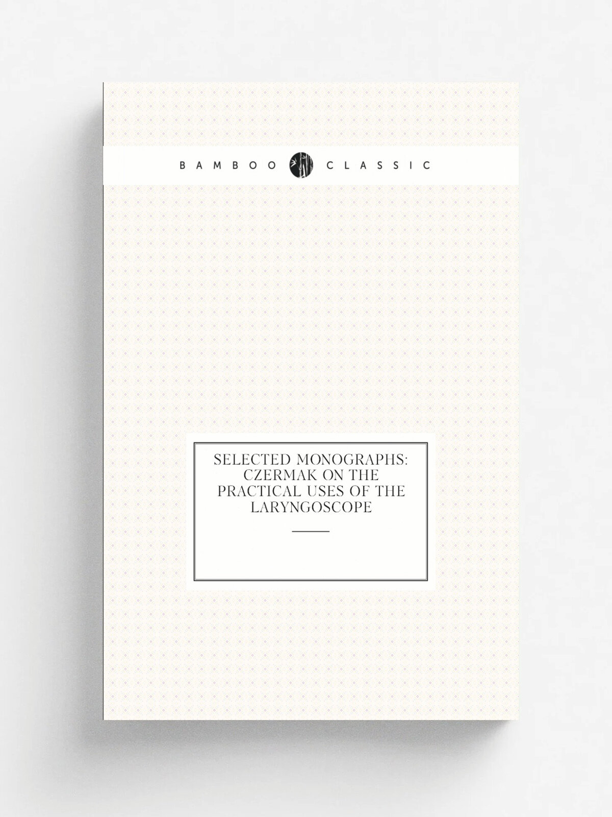 Selected monographs: Czermak on the practical uses of the laryngoscope