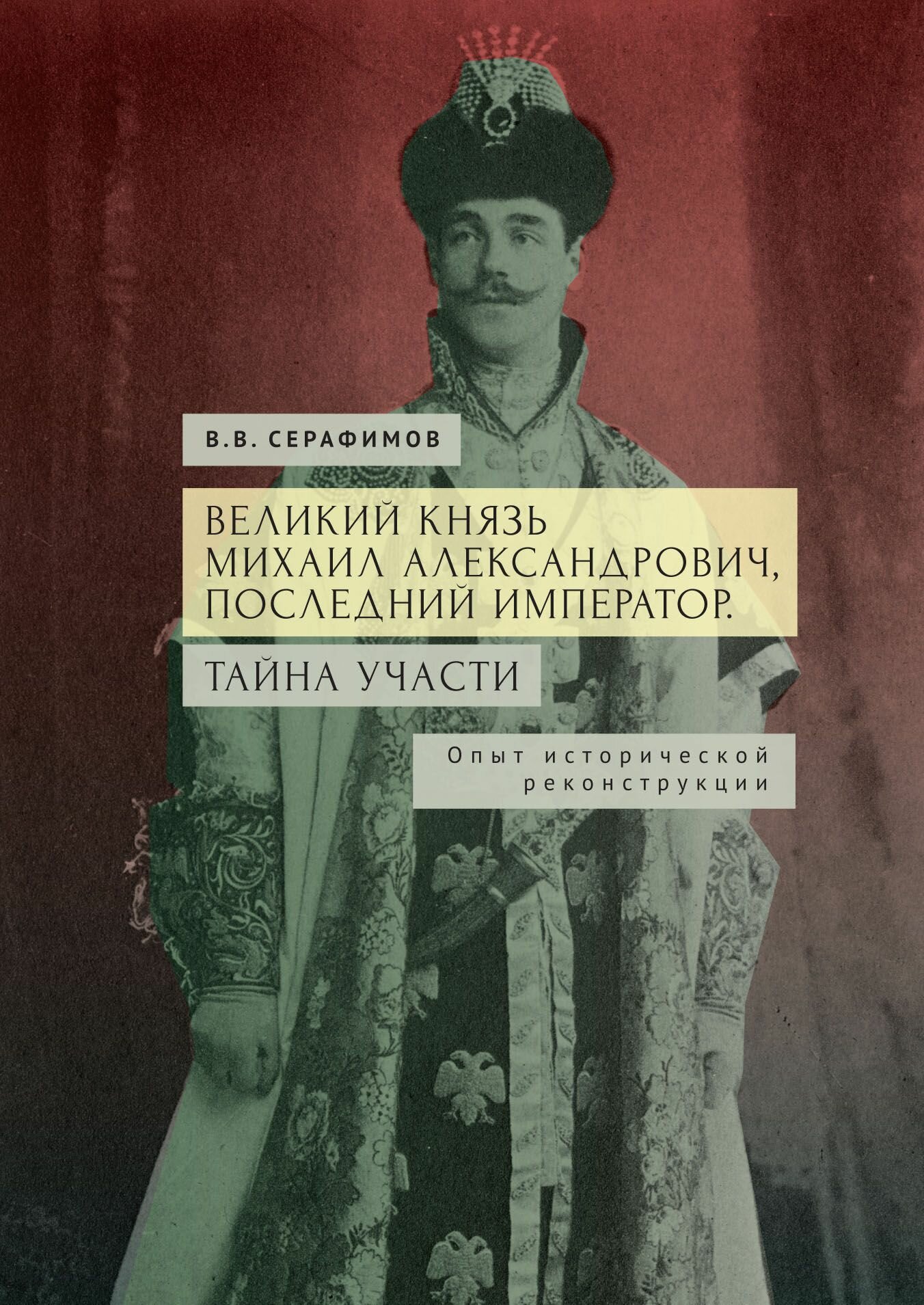 Великий князь Михаил Александрович, последний император. Тайна участи. Опыт исторической реконструкц