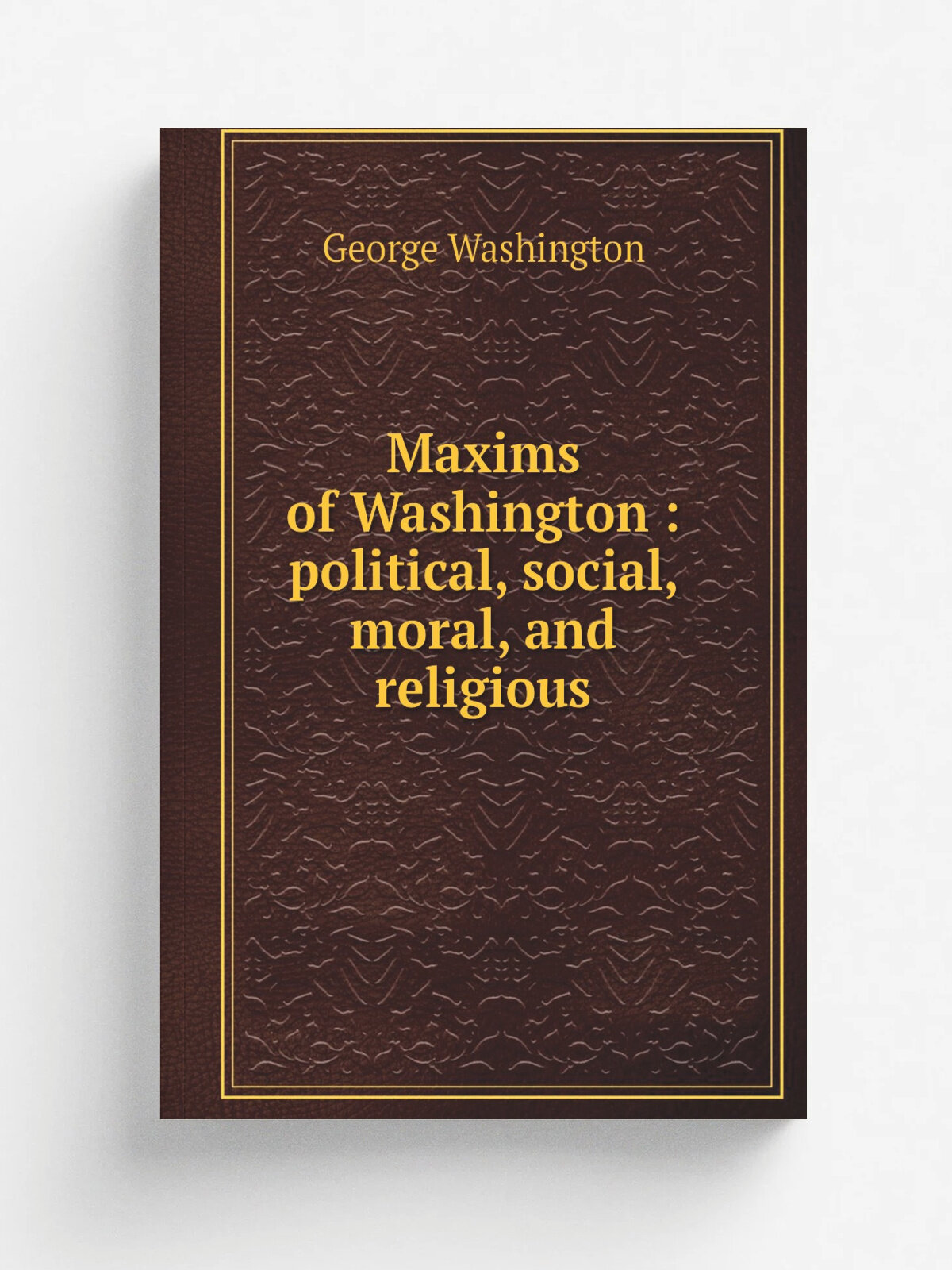 Maxims of Washington : political, social, moral, and religious