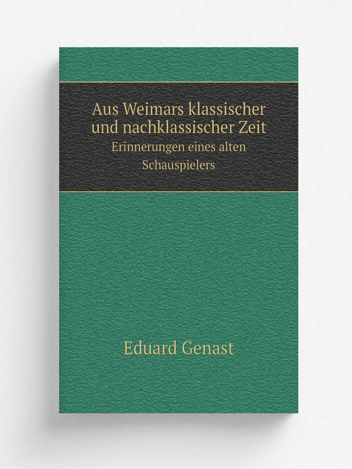 Aus Weimars klassischer und nachklassischer Zeit. Erinnerungen eines alten Schauspielers