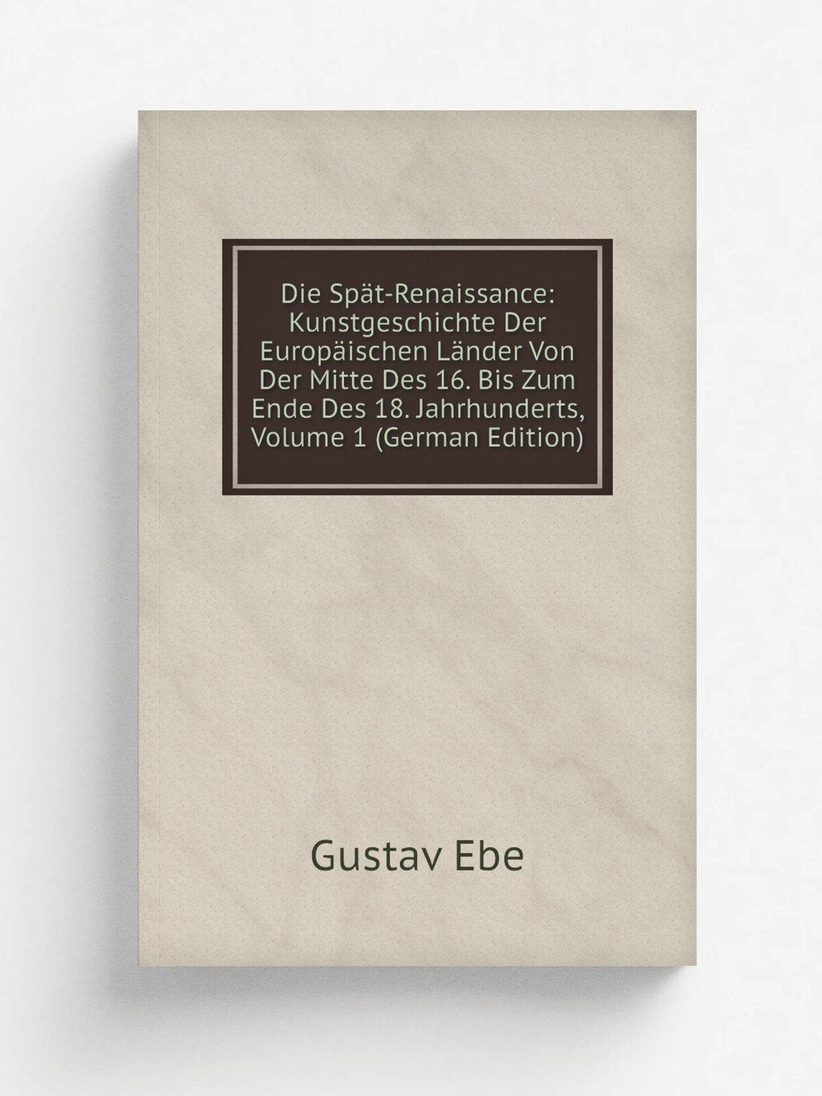 Die Sp. t-Renaissance: Kunstgeschichte Der Europ.ischen L.nder Von Der Mitte Des 16. Bis Zum Ende Des 18. Jahrhunderts, Volume 1 (German Edition) | Gu…