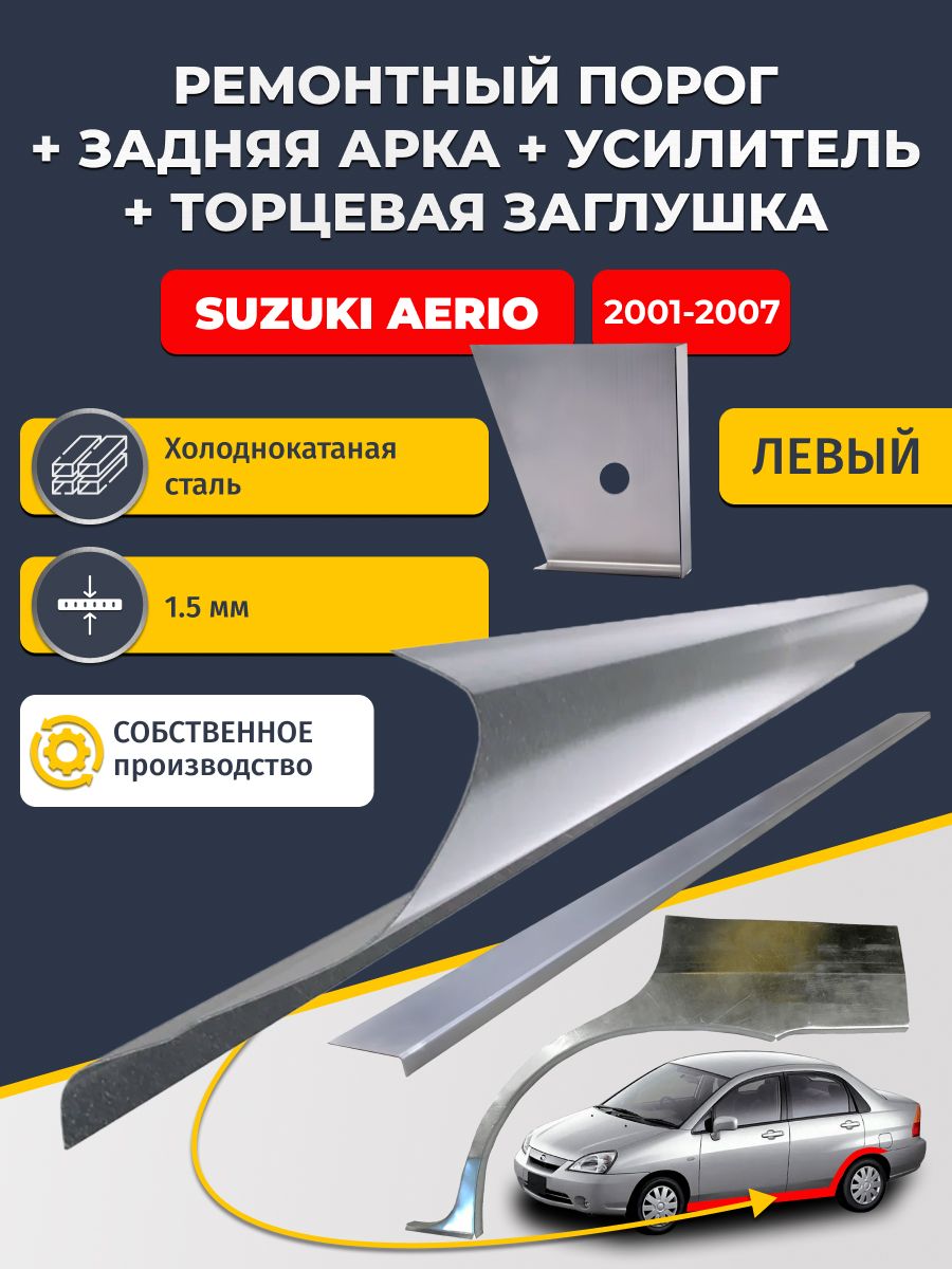 Левая ремонтная задняя арка (0,8 мм) и левый стандартный ремонтный порог + торцевая заглушка + усилитель, на Suzuki Aerio 2001-2007 седан (Сузуки Аэрио). Холоднокатаная сталь 1,5 мм