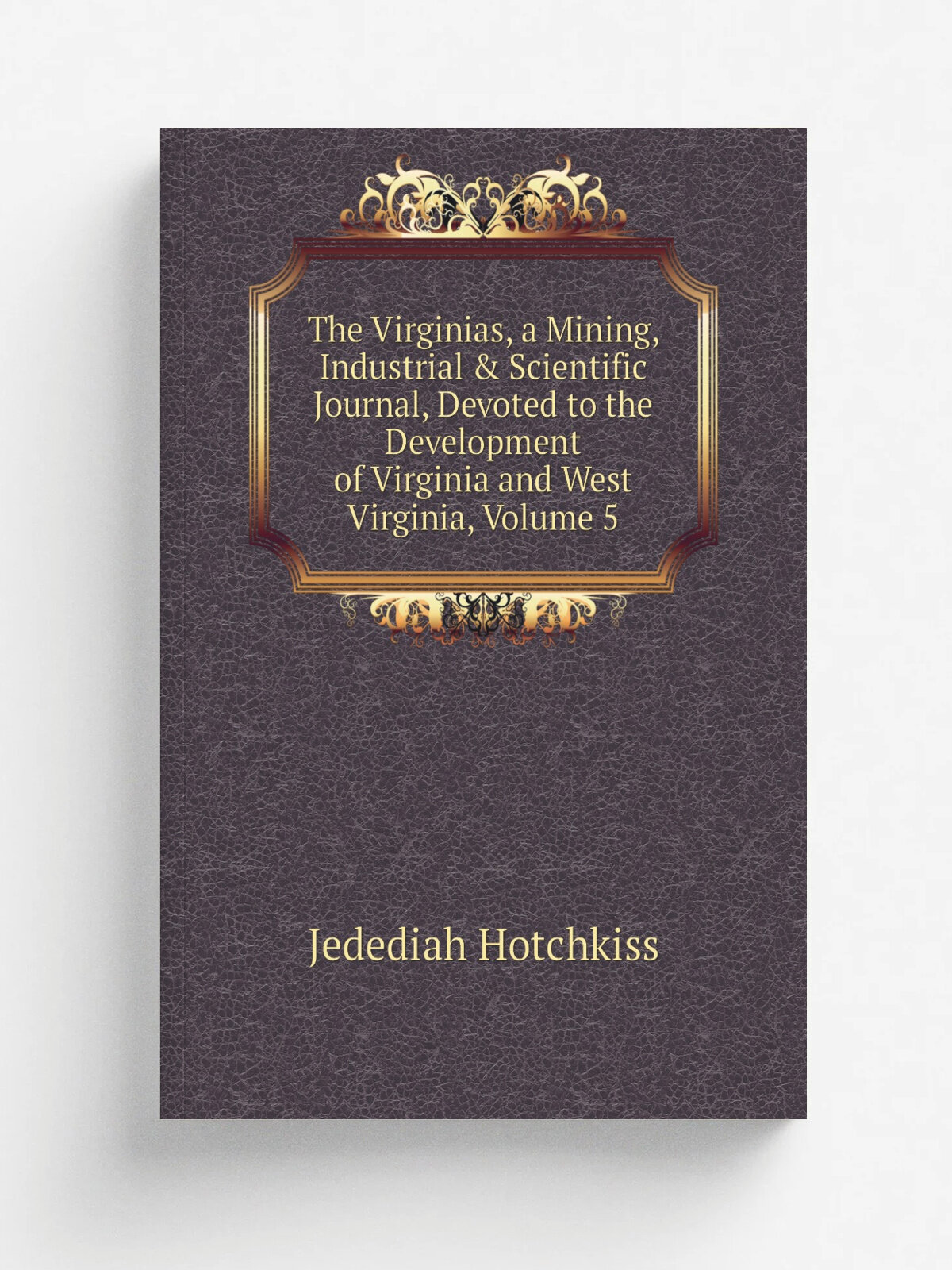 The Virginias, a Mining, Industrial & Scientific Journal, Devoted to the Development of Virginia and West Virginia, Volume 5 | Jedediah Hotchkiss | Р…