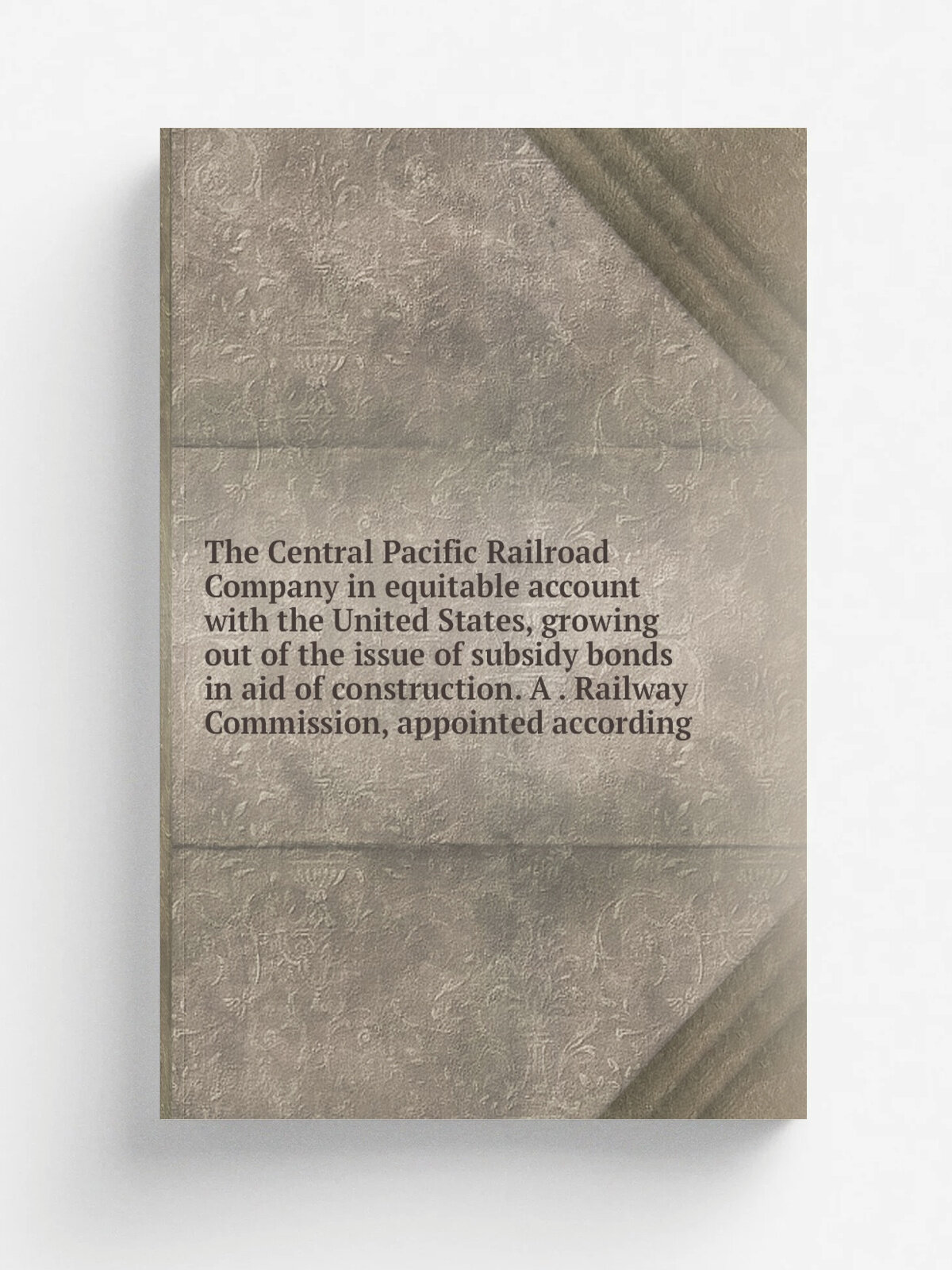 The Central Pacific Railroad Company in equitable account with the United States, growing out of the issue of subsidy bonds in aid of construction. A…