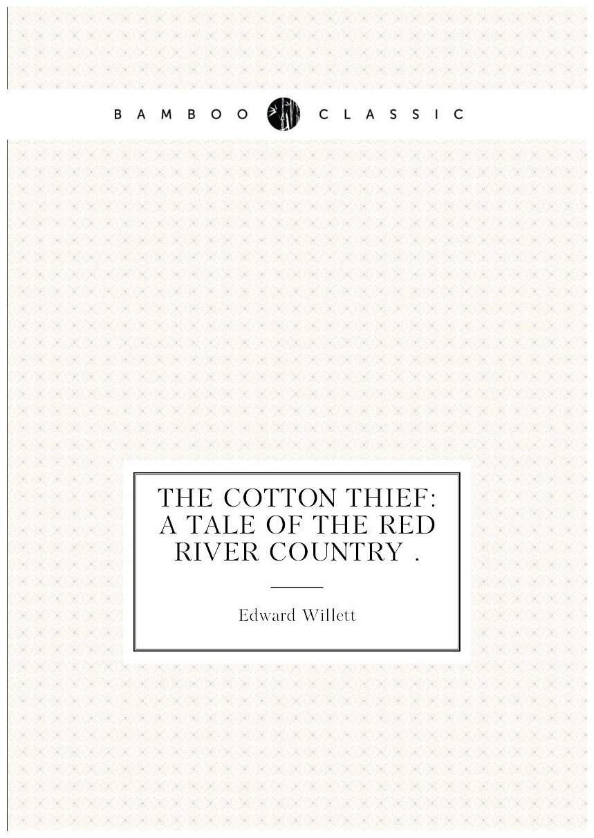 The Cotton Thief: A Tale Of The Red River Country .