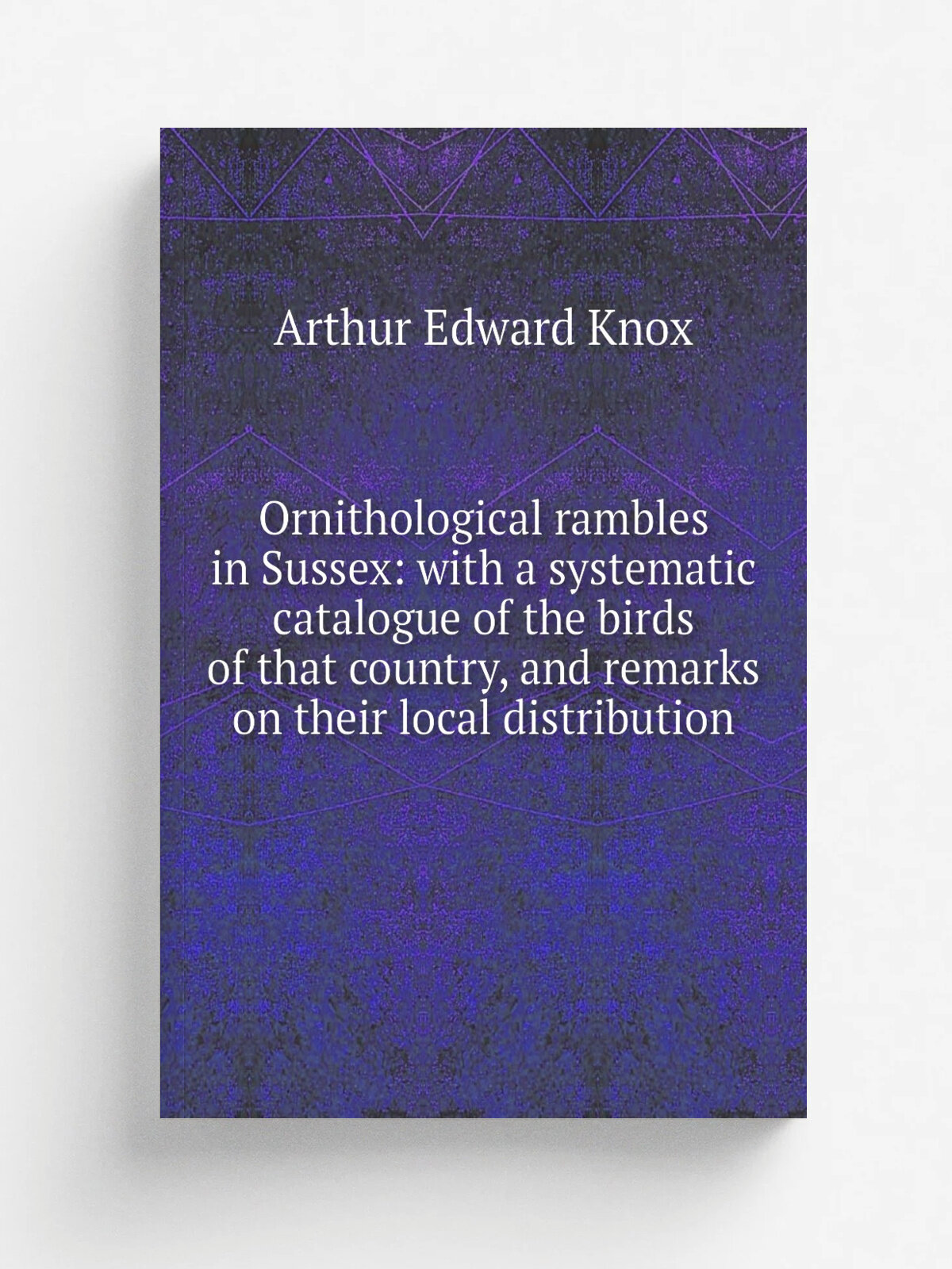 Ornithological rambles in Sussex: with a systematic catalogue of the birds of that country, and remarks on their local distribution
