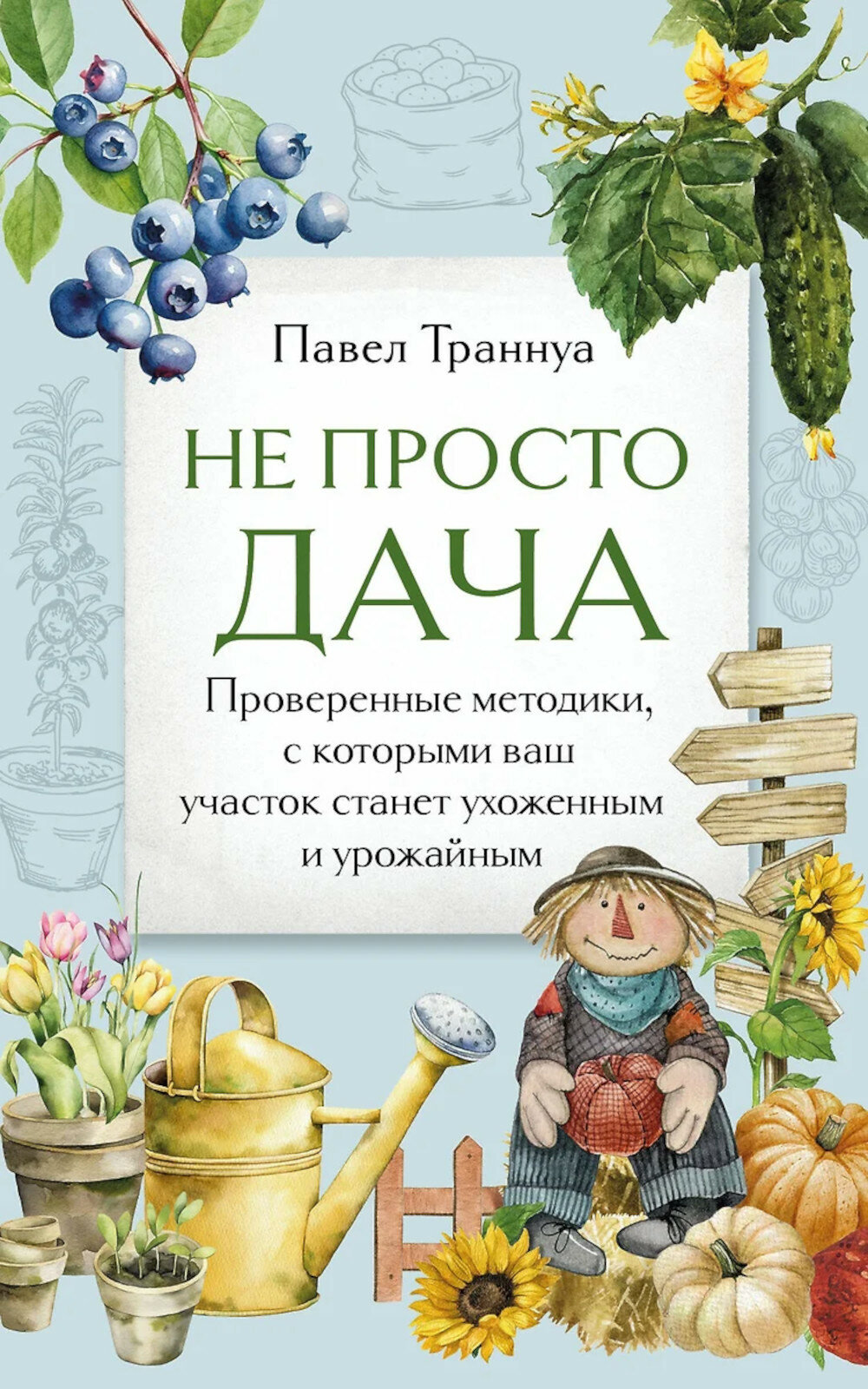 Не просто дача. Проверенные методики, с которыми ваш участок станет ухоженным и урожайным. Траннуа П. Ф.