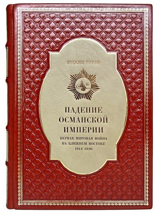 Юджин Роган - Падение Османской империи. Первая мировая война на Ближнем Востоке 1914–1920. Подарочная книга в кожаном переплёте