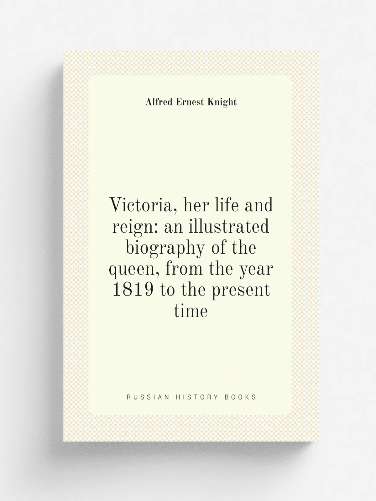 Victoria, her life and reign: an illustrated biography of the queen, from the year 1819 to the present time