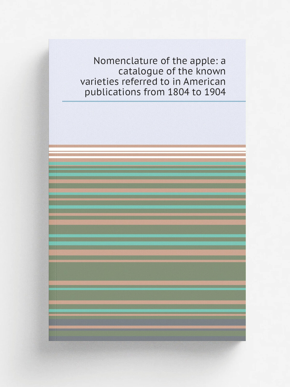 Nomenclature of the apple: a catalogue of the known varieties referred to in American publications from 1804 to 1904