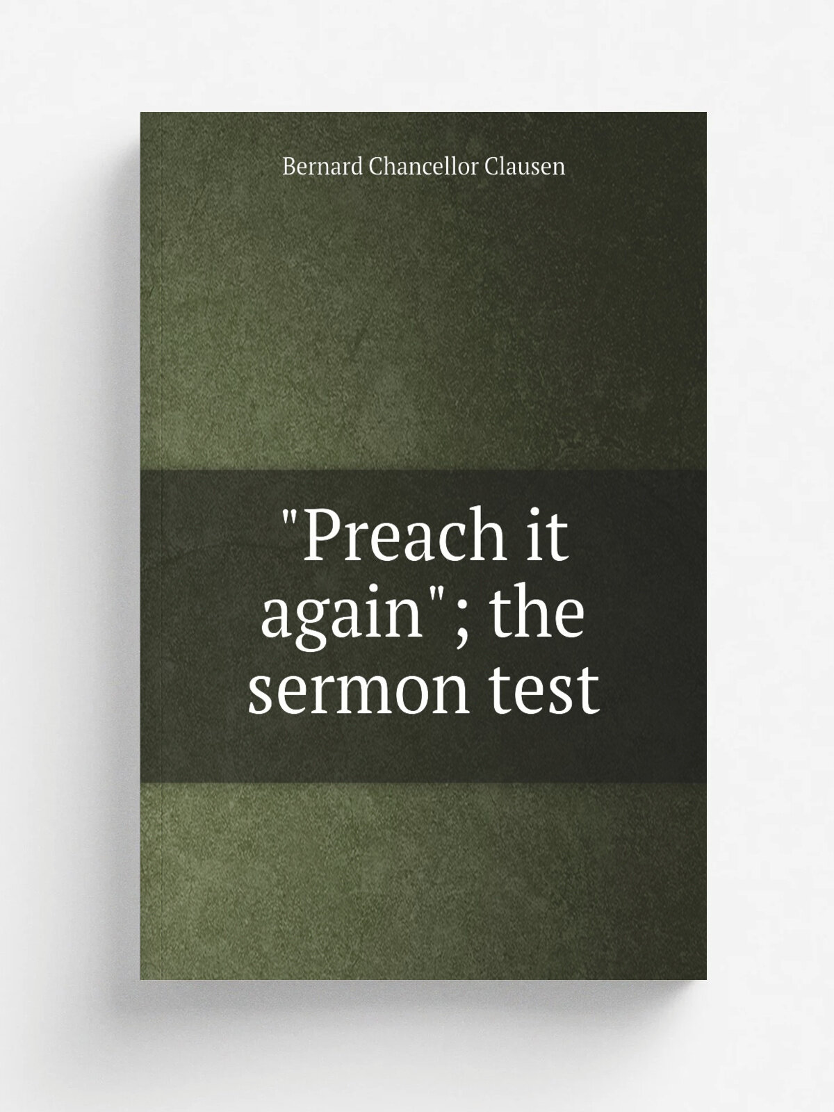 "Preach it again"; the sermon test | Bernard Chancellor Clausen | Репринт