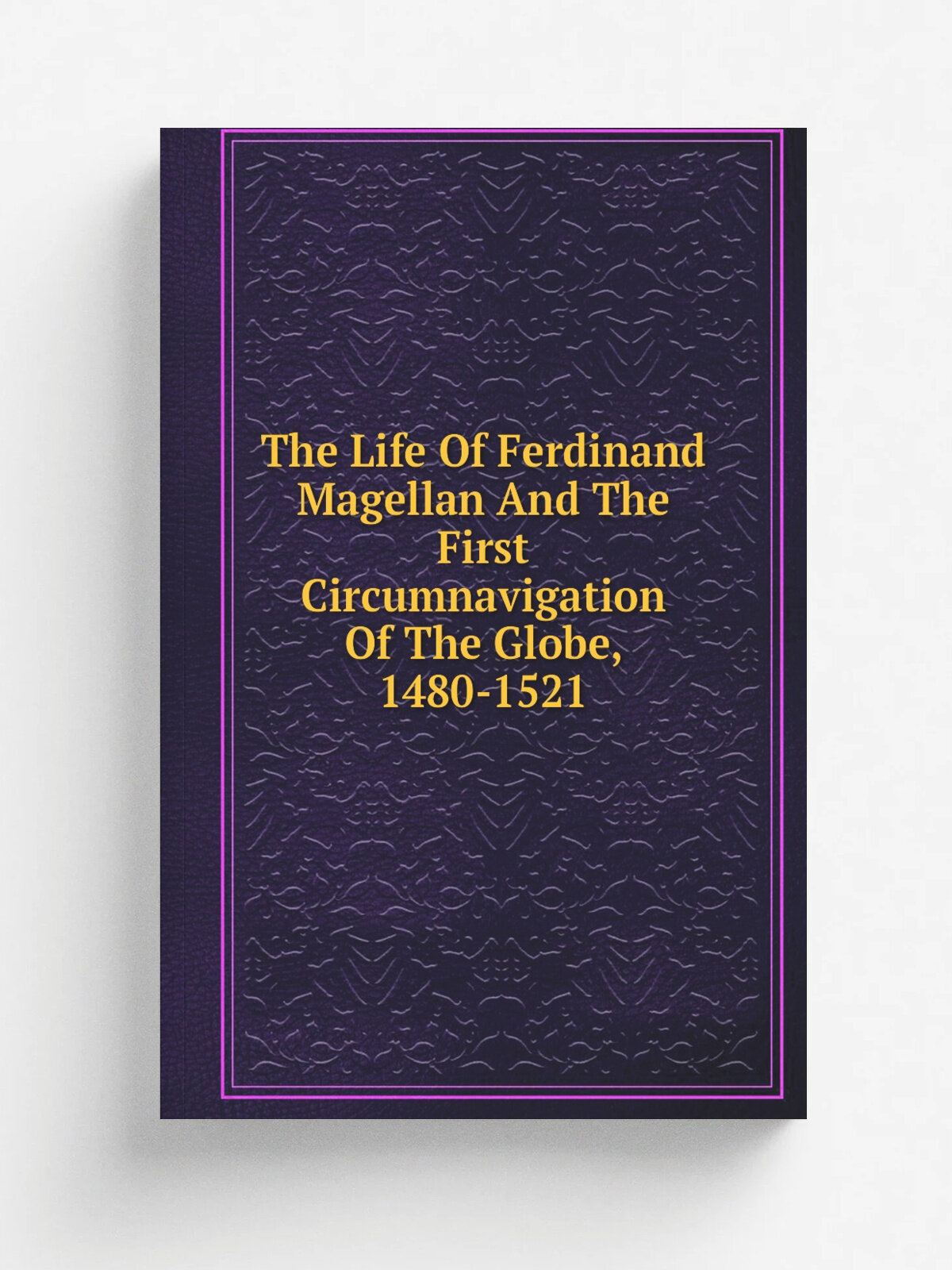 The Life Of Ferdinand Magellan And The First Circumnavigation Of The Globe, 1480-1521