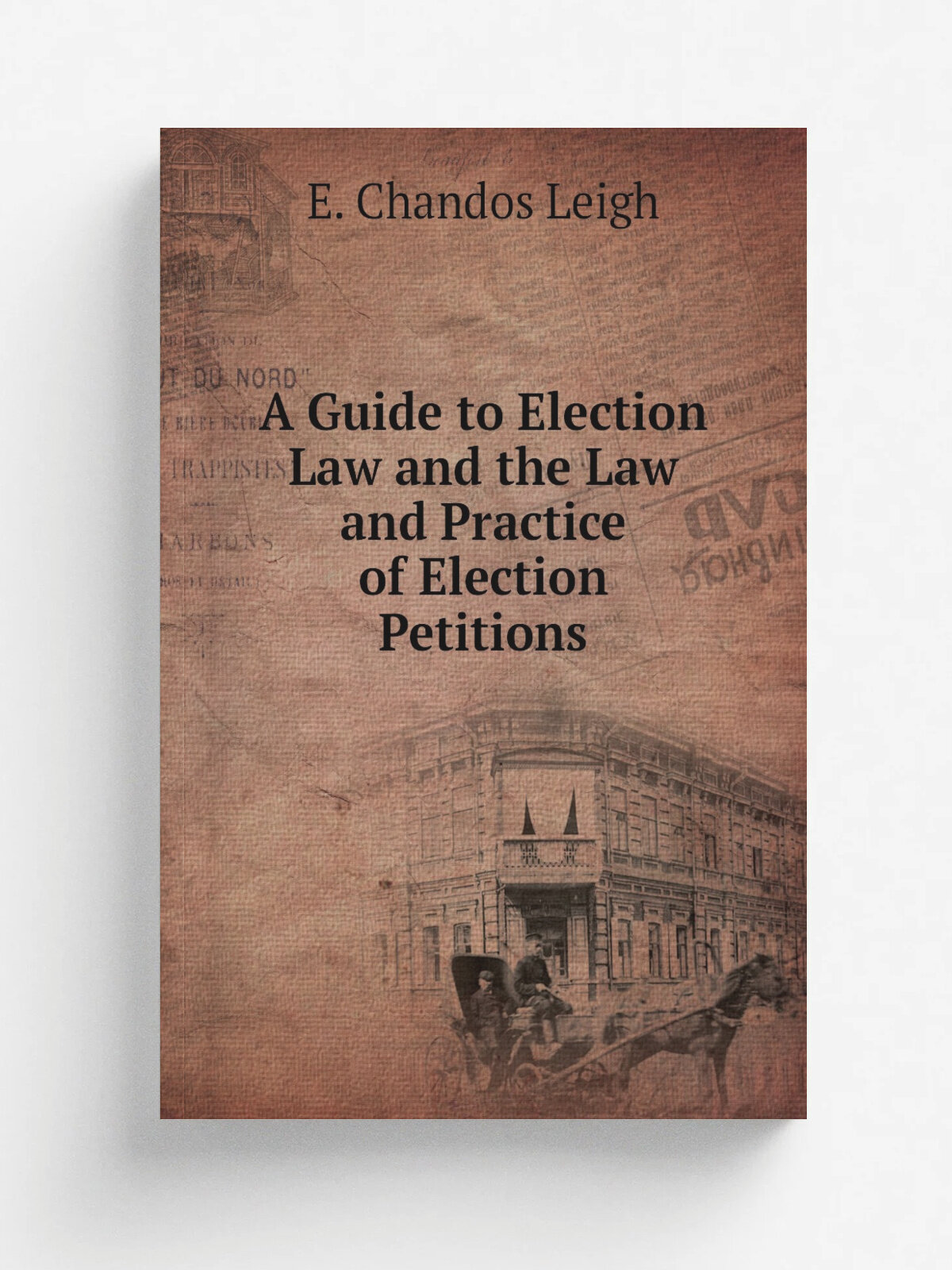 A Guide to Election Law and the Law and Practice of Election Petitions | E. Chandos Leigh | 1880 | Davis and Son | Репринт