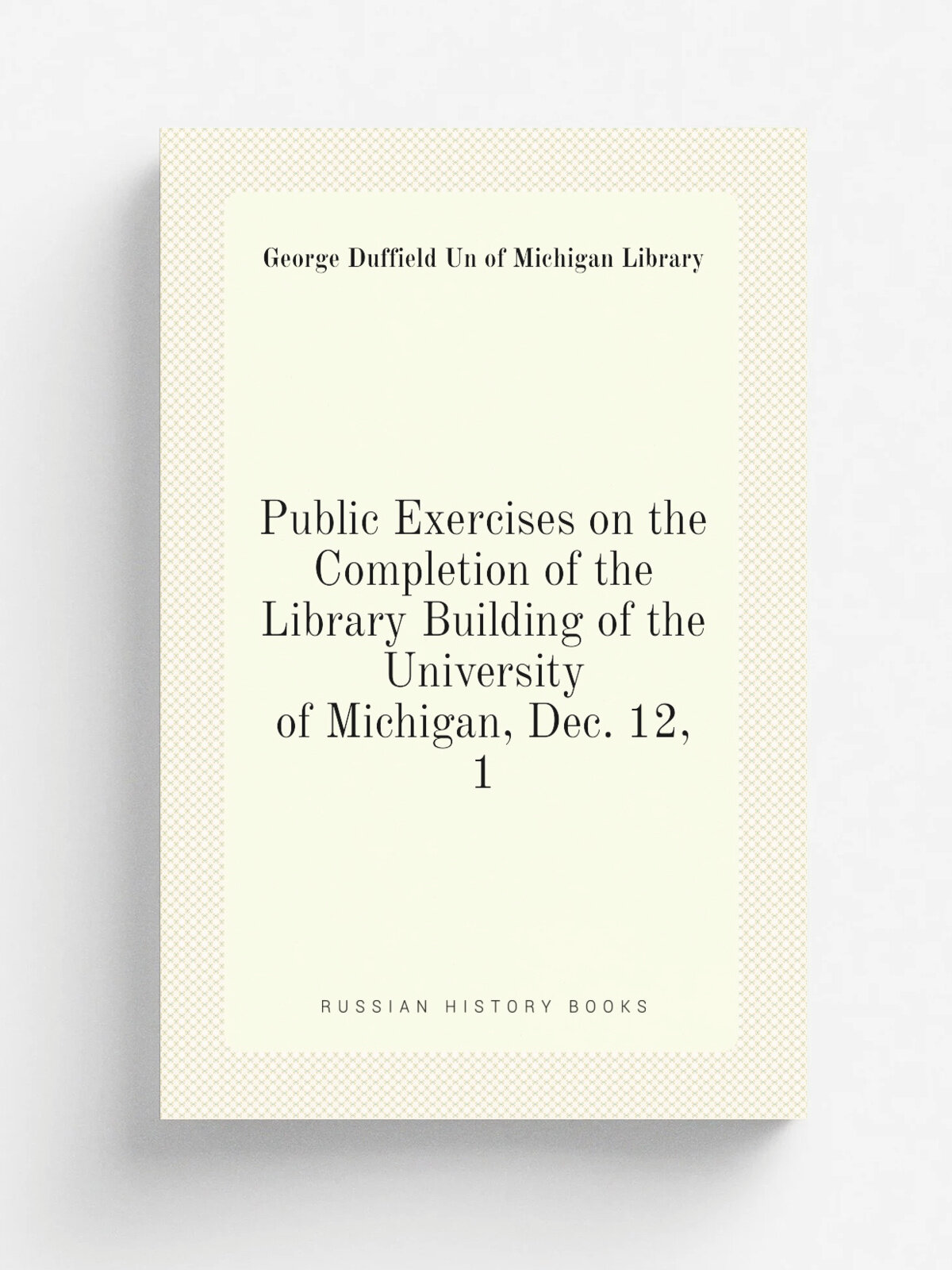 Public Exercises on the Completion of the Library Building of the University of Michigan, Dec. 12, 1 | George Duffield Un of Michigan Library | Репри…
