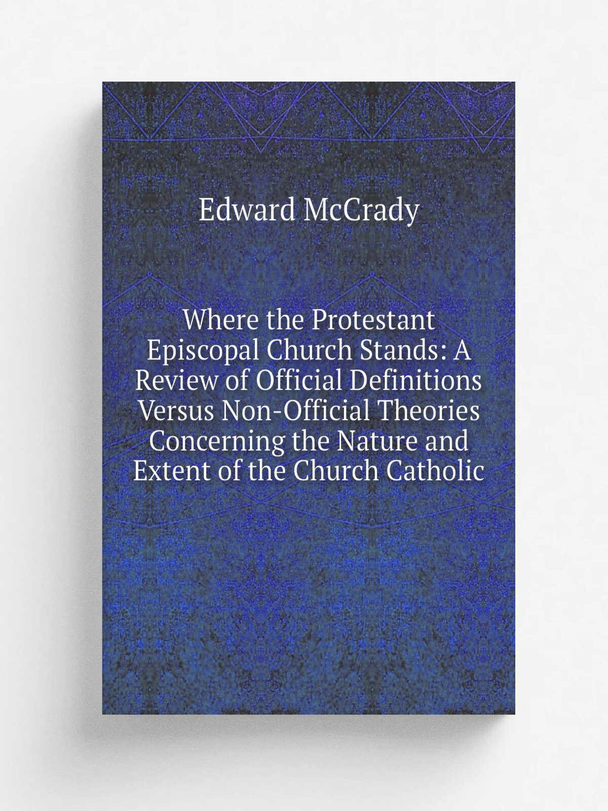 "Where the Protestant Episcopal Church Stands: A Review of Official Definitions Versus Non-Official Theories Concerning the Nature and Extent of the …