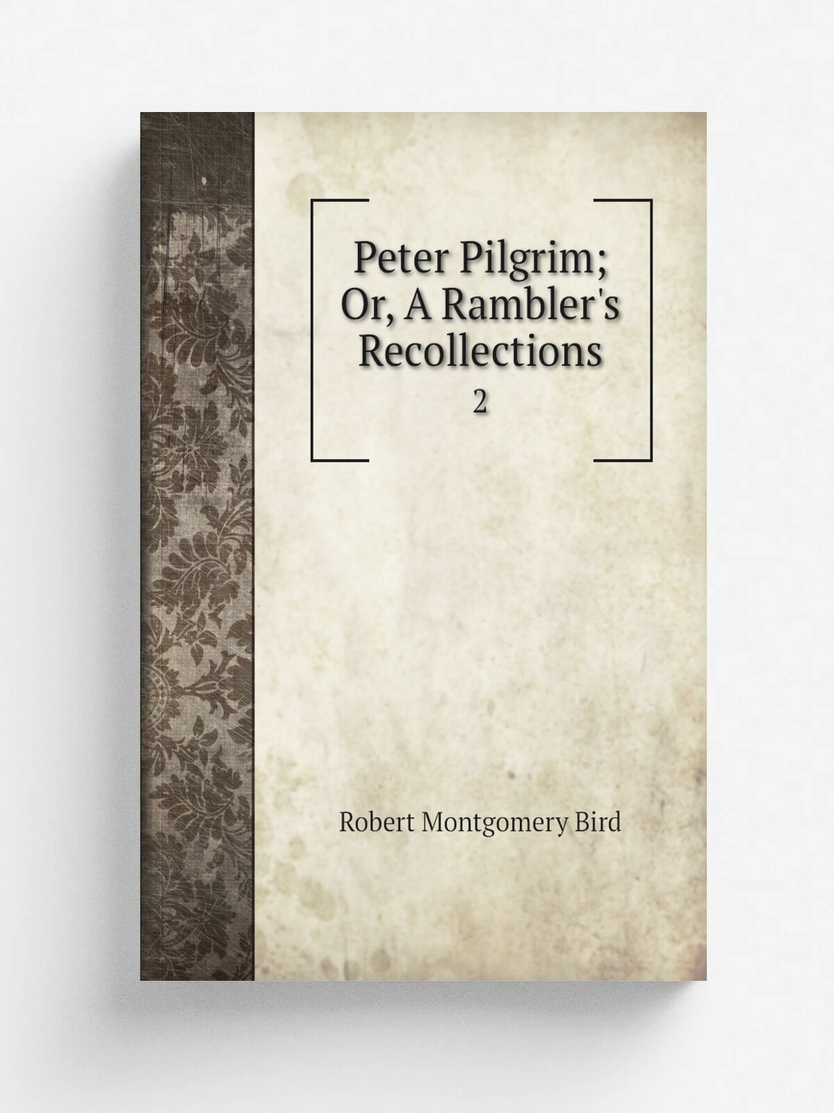 Peter Pilgrim; Or, A Rambler's Recollections. 2 | Robert Montgomery Bird | 1838 | Lea & Blanchard | Репринт
