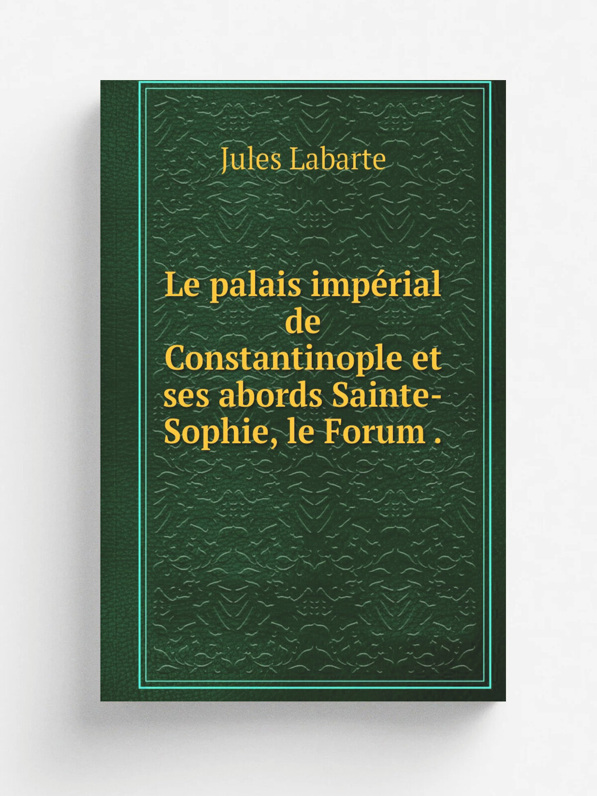 Le palais imp.rial de Constantinople et ses abords Sainte-Sophie, le Forum . | Jules Labarte | 1861 | V. Didron | Репринт