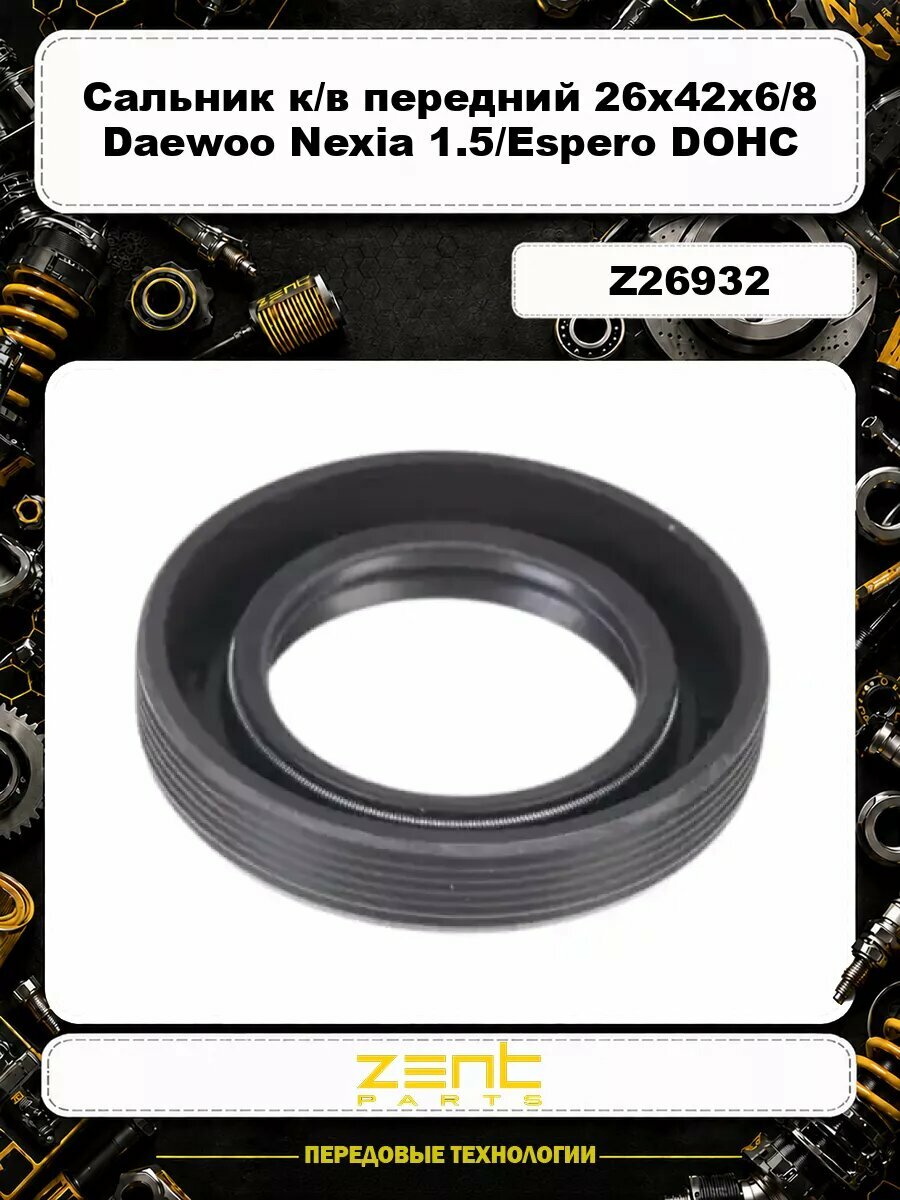 Сальник к/в передний 26x42x6/8 Daewoo Nexia 1.5 94>/Espero DOHC 95> Z26932 ZENTPARTS