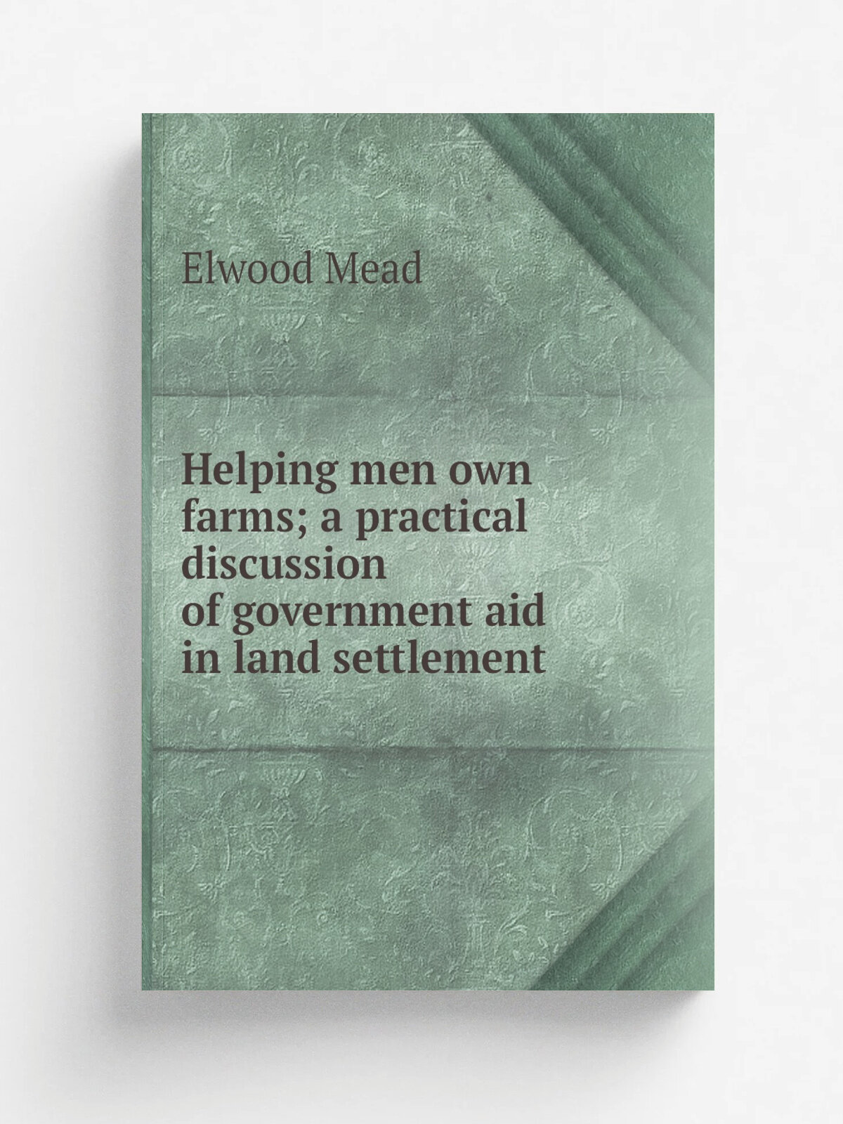 Helping men own farms; a practical discussion of government aid in land settlement