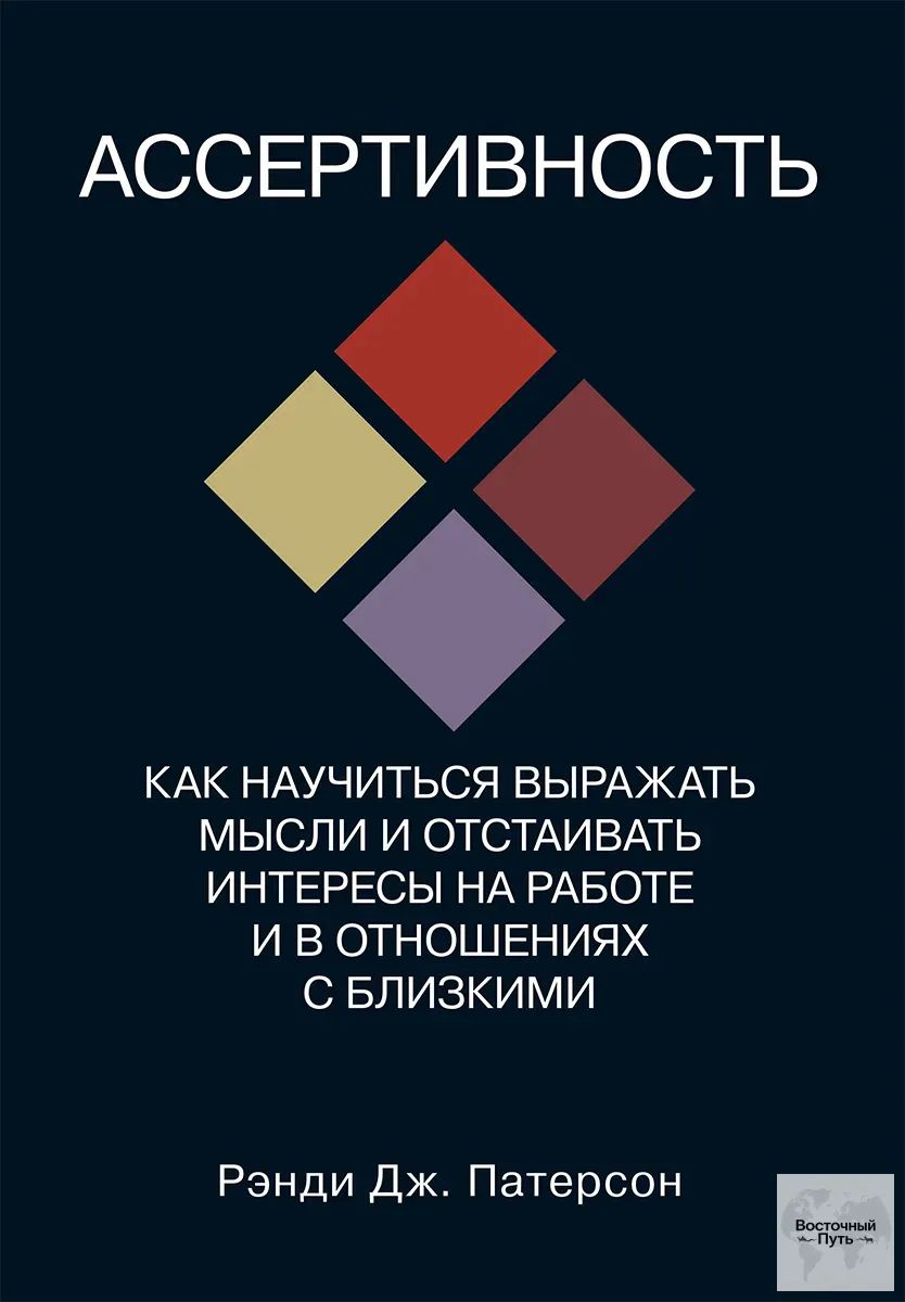 Ассертивность: как научиться выражать мысли и отстаивать интересы на работе и в отношениях с близкими Патерсон Рэнди Дж.