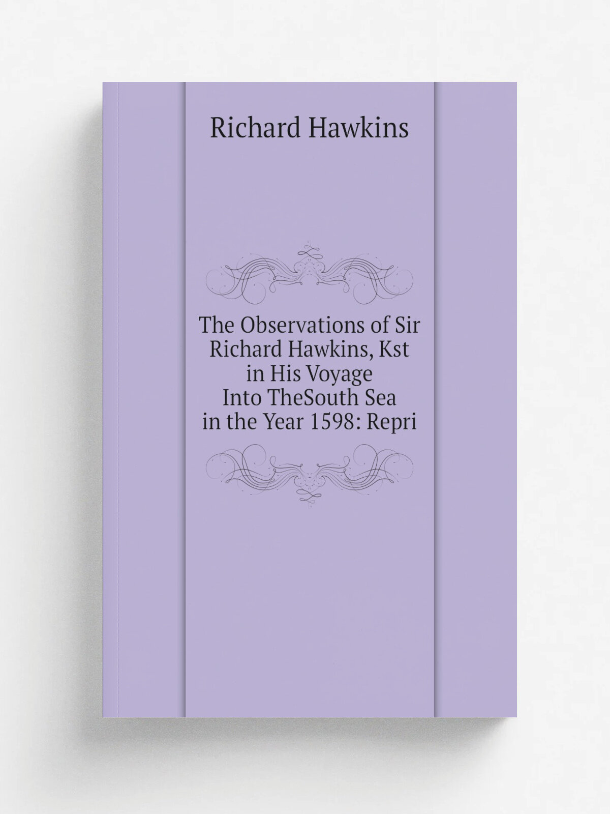 The Observations of Sir Richard Hawkins, Kst in His Voyage Into TheSouth Sea in the Year 1598: Repri