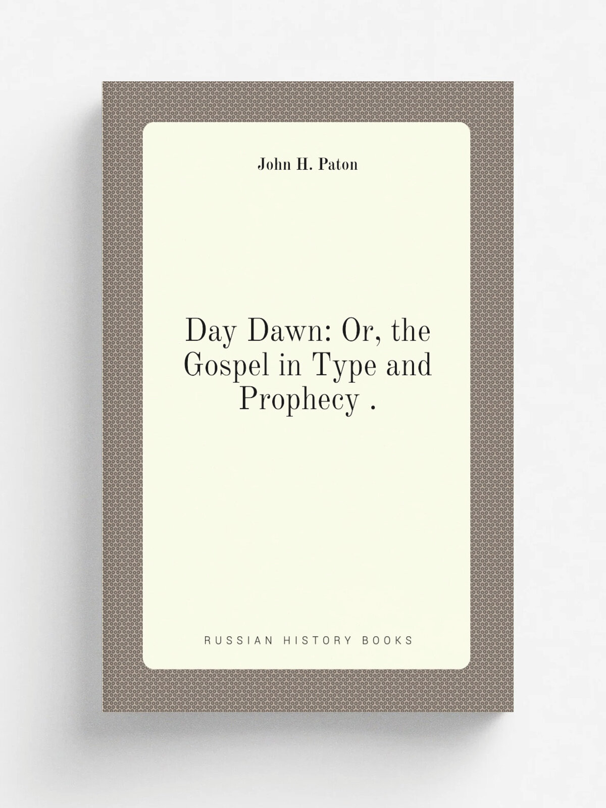 Day Dawn: Or, the Gospel in Type and Prophecy .