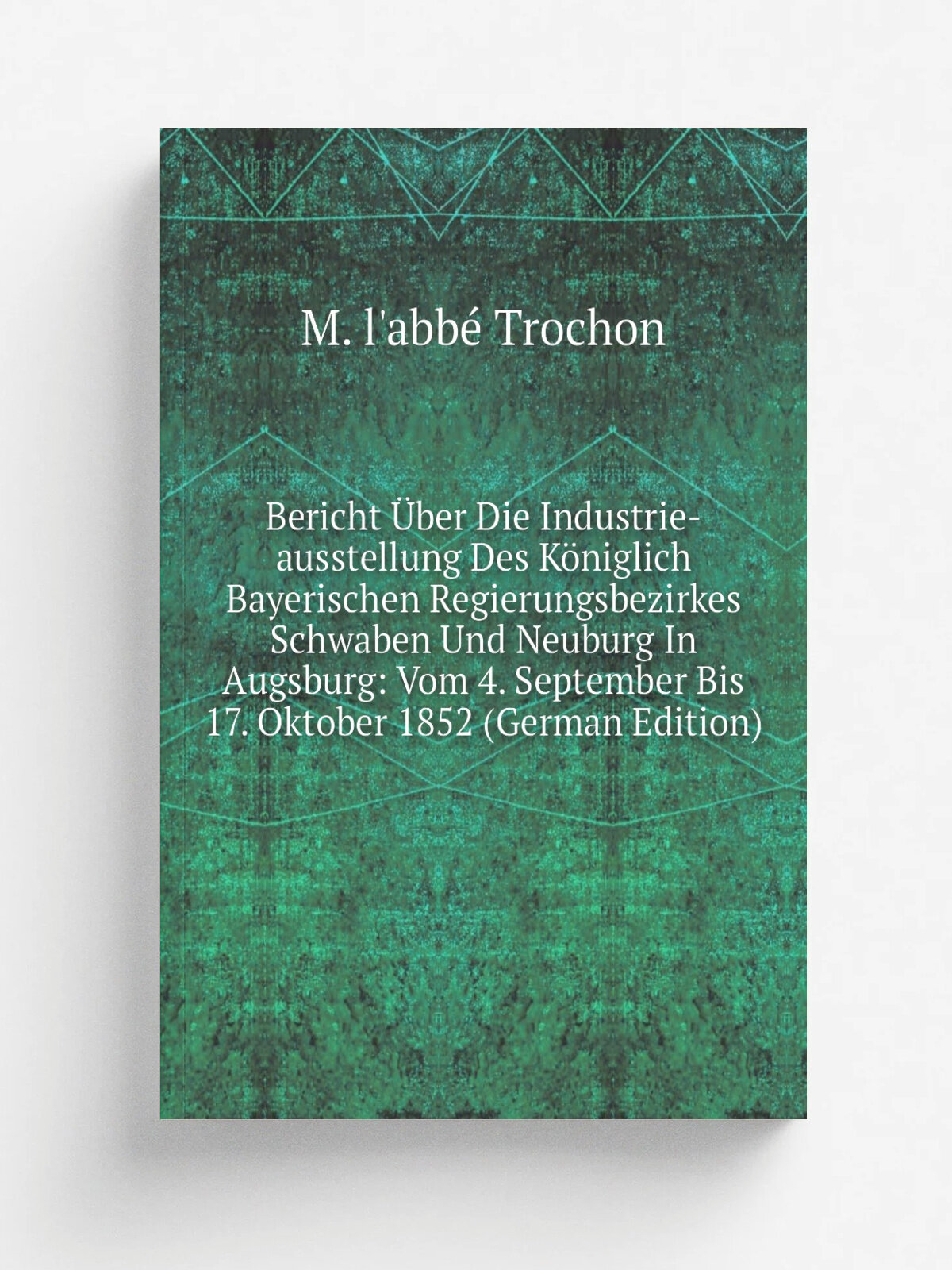 Bericht . ber Die Industrie-ausstellung Des K.niglich Bayerischen Regierungsbezirkes Schwaben Und Neuburg In Augsburg: Vom 4. September Bis 17. Oktobe…