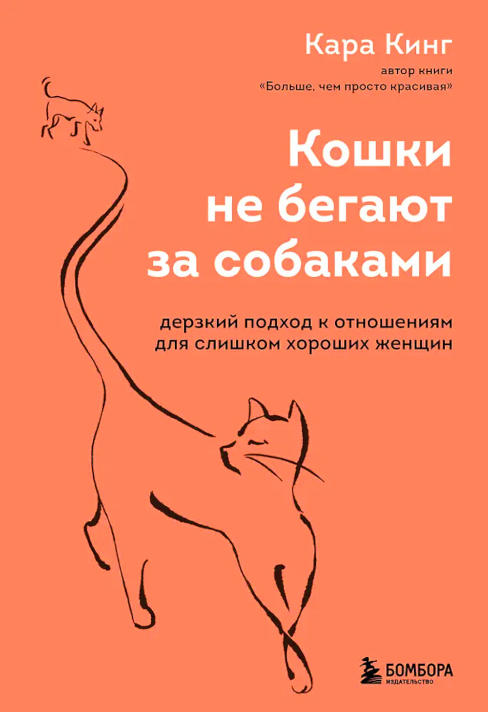 Кошки не бегают за собаками. Дерзкий подход к отношениям для слишком хороших женщин. Кинг К.