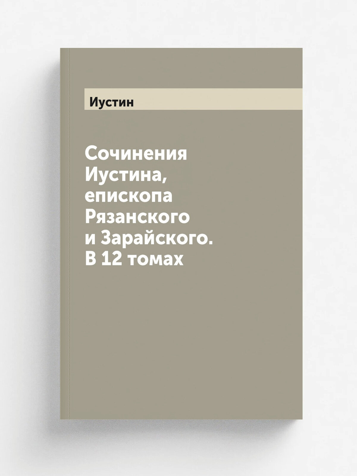 Сочинения Иустина, епископа Рязанского и Зарайского. В 12 томах