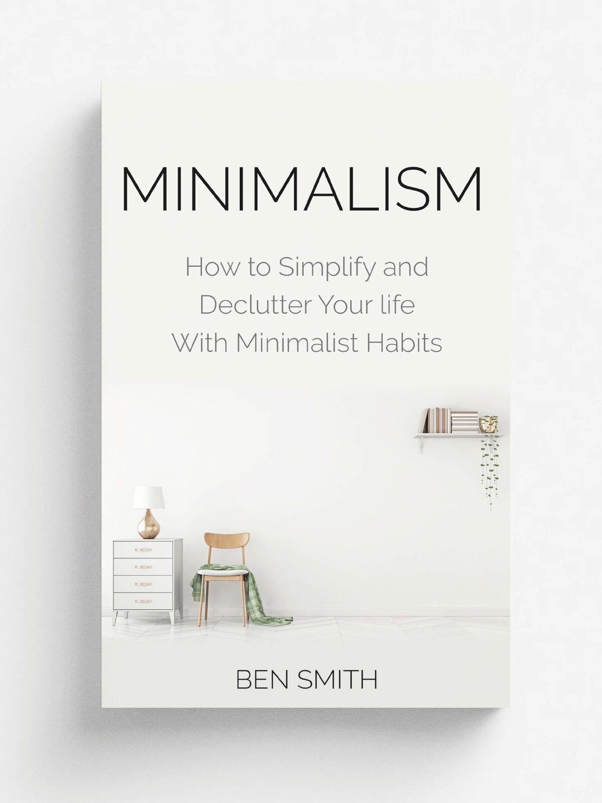 Minimalism. How to Simplify and Declutter Your Life with Minimalist Habits