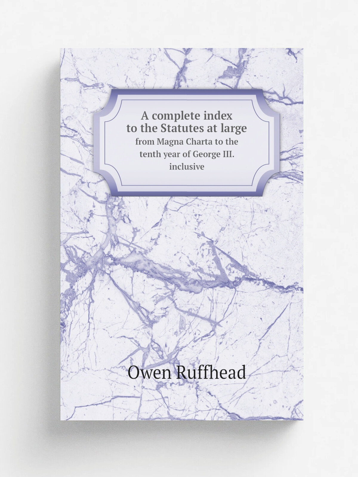 A complete index to the Statutes at large. from Magna Charta to the tenth year of George III. inclusive