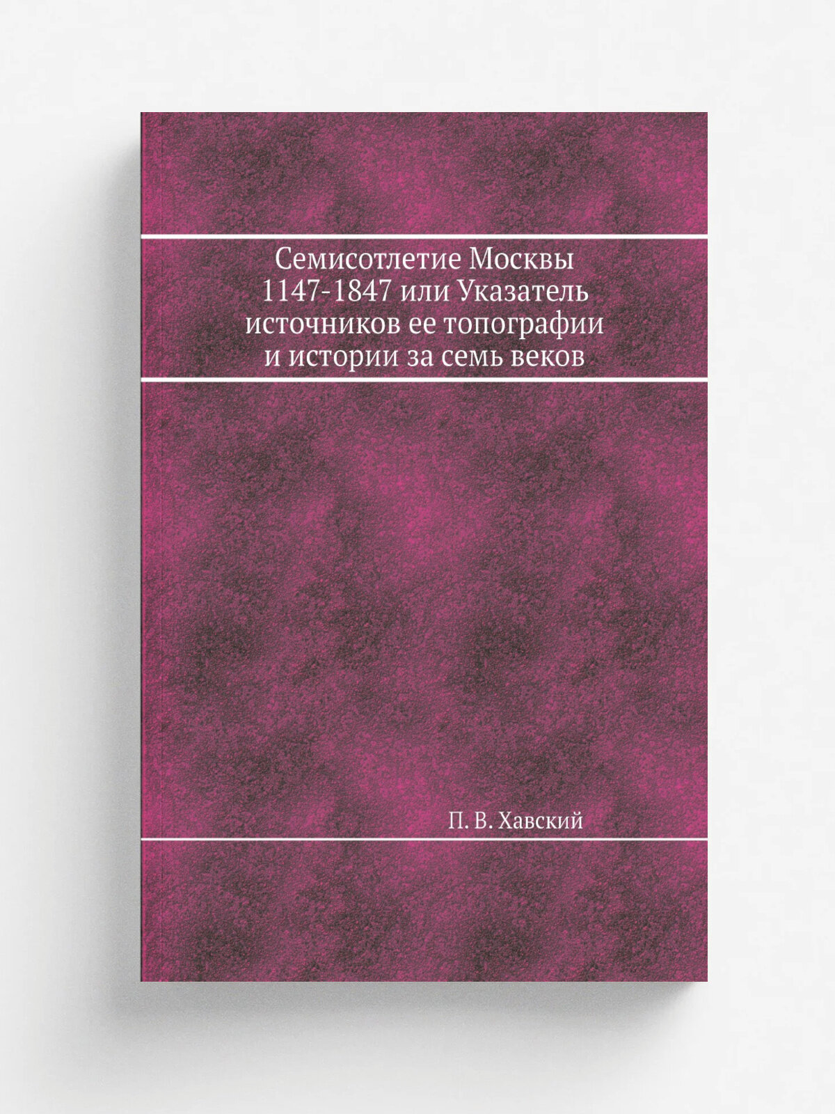 Семисотлетие Москвы 1147-1847 или Указатель источников ее топографии и истории за семь веков
