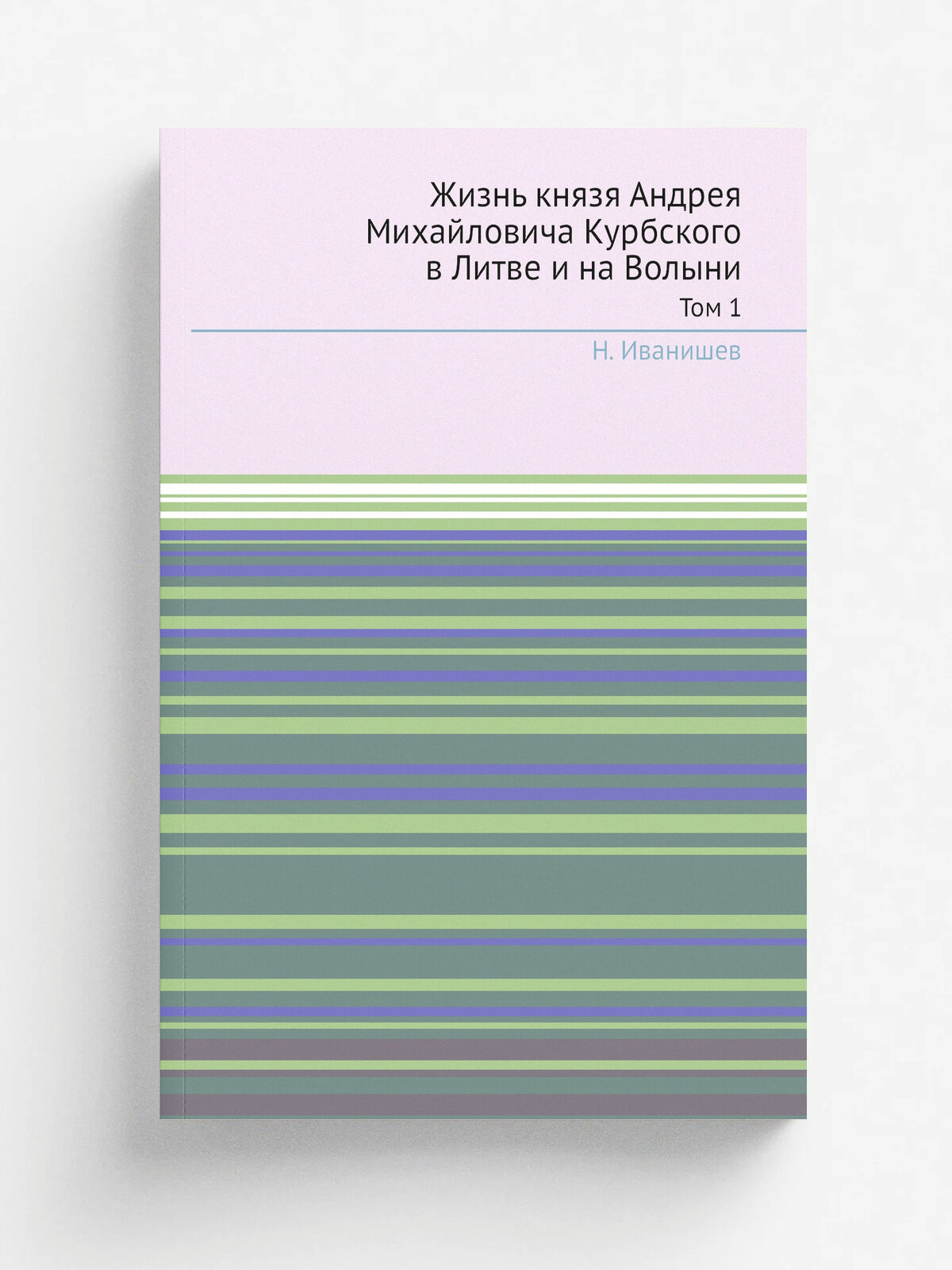 Жизнь князя Андрея Михайловича Курбского в Литве и на Волыни. Том 1