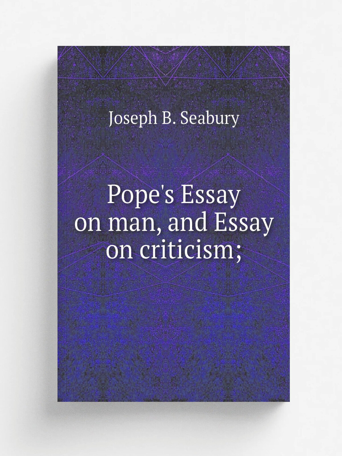 Pope's Essay on man, and Essay on criticism