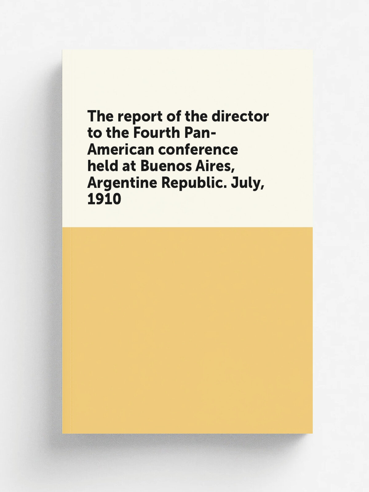 The report of the director to the Fourth Pan-American conference held at Buenos Aires, Argentine Republic. July, 1910