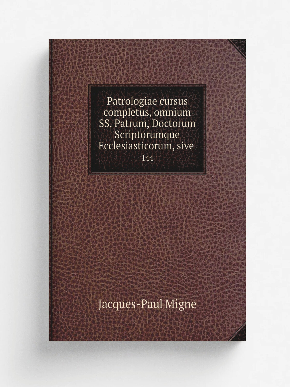 Patrologiae cursus completus, omnium SS. Patrum, Doctorum Scriptorumque Ecclesiasticorum, sive . 144
