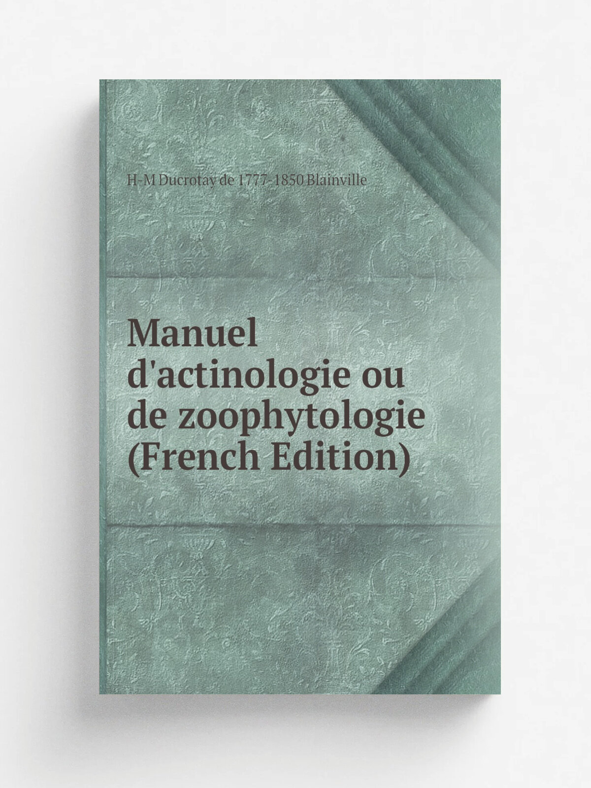 Manuel d'actinologie ou de zoophytologie (French Edition) | H-M Ducrotay de 1777-1850 Blainville | Репринт