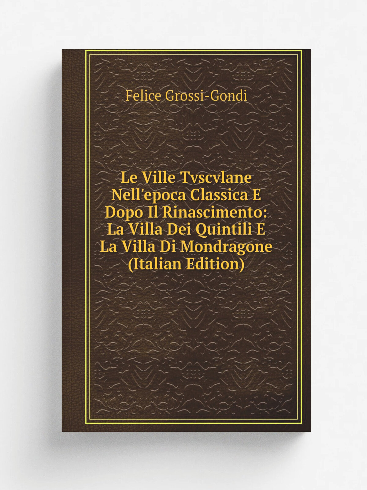 Le Ville Tvscvlane Nell'epoca Classica E Dopo Il Rinascimento: La Villa Dei Quintili E La Villa Di Mondragone (Italian Edition) | Felice Grossi-Gondi…