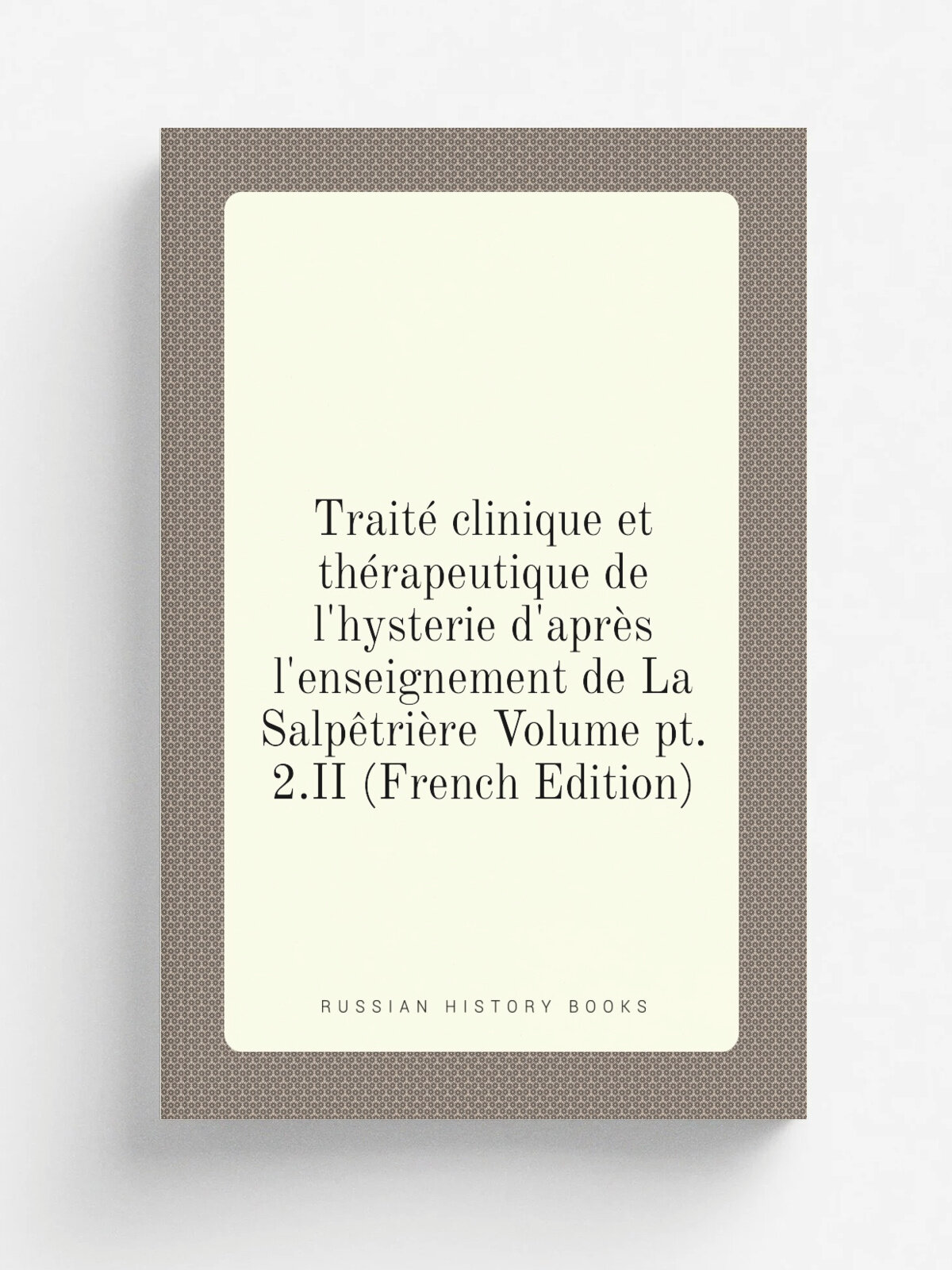 Trait. clinique et th.rapeutique de l'hysterie d'apr. s l'enseignement de La Salp.tri.re Volume pt. 2. Ii (French Edition) | Репринт