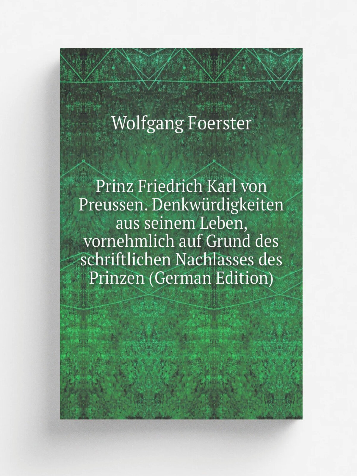 Prinz Friedrich Karl von Preussen. Denkw.rdigkeiten aus seinem Leben, vornehmlich auf Grund des schriftlichen Nachlasses des Prinzen (German Edition)…
