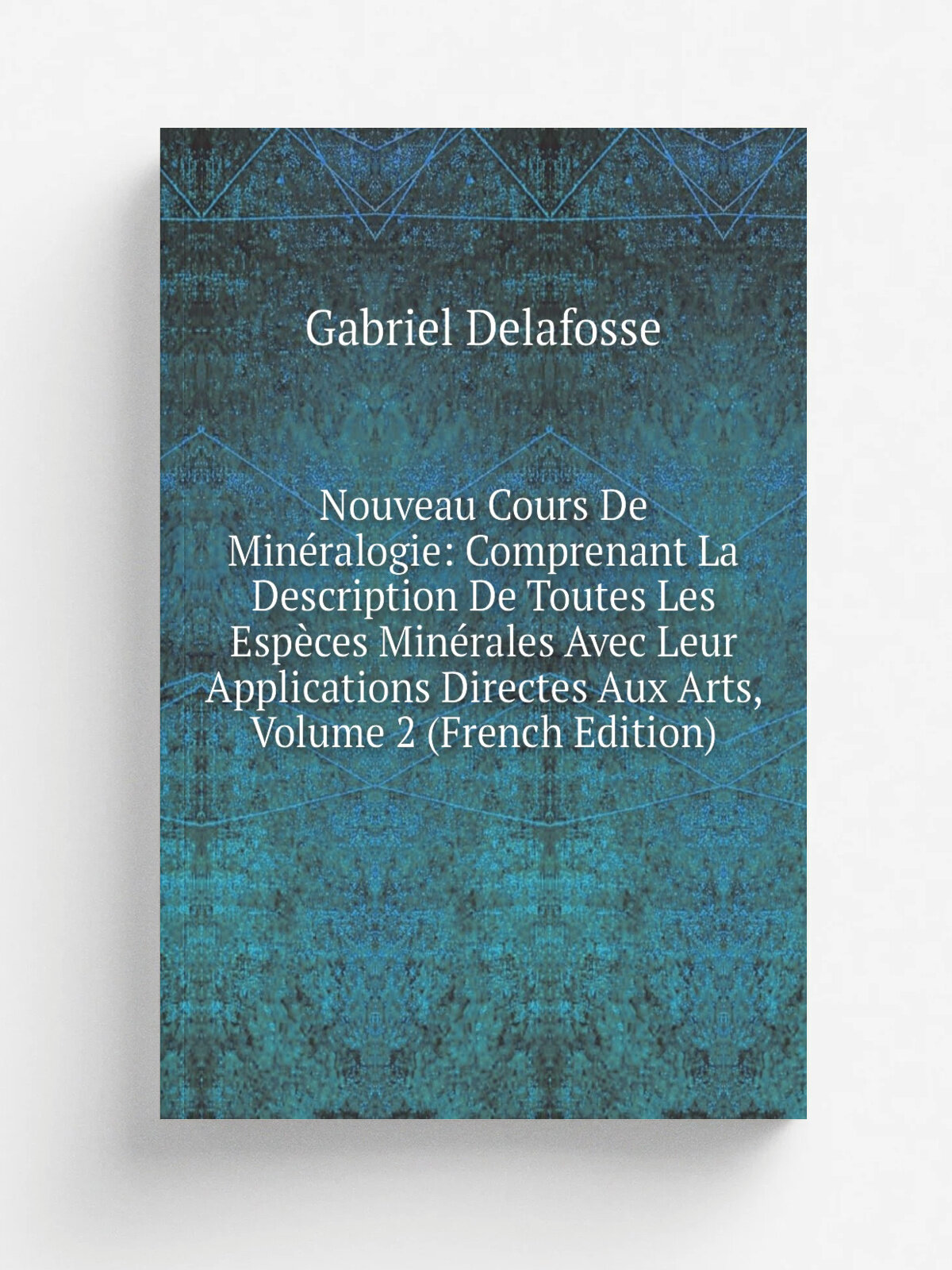 Nouveau Cours De Min.ralogie: Comprenant La Description De Toutes Les Esp.ces Min.rales Avec Leur Applications Directes Aux Arts, Volume 2 (French Ed…