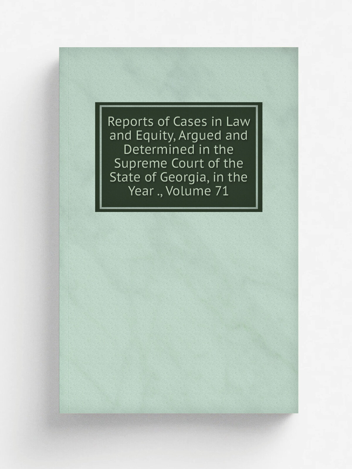 Reports of Cases in Law and Equity, Argued and Determined in the Supreme Court of the State of Georgia, in the Year , Volume 71 | Репринт