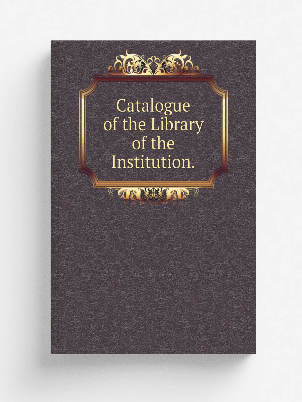 Catalogue of the Library of the Institution.