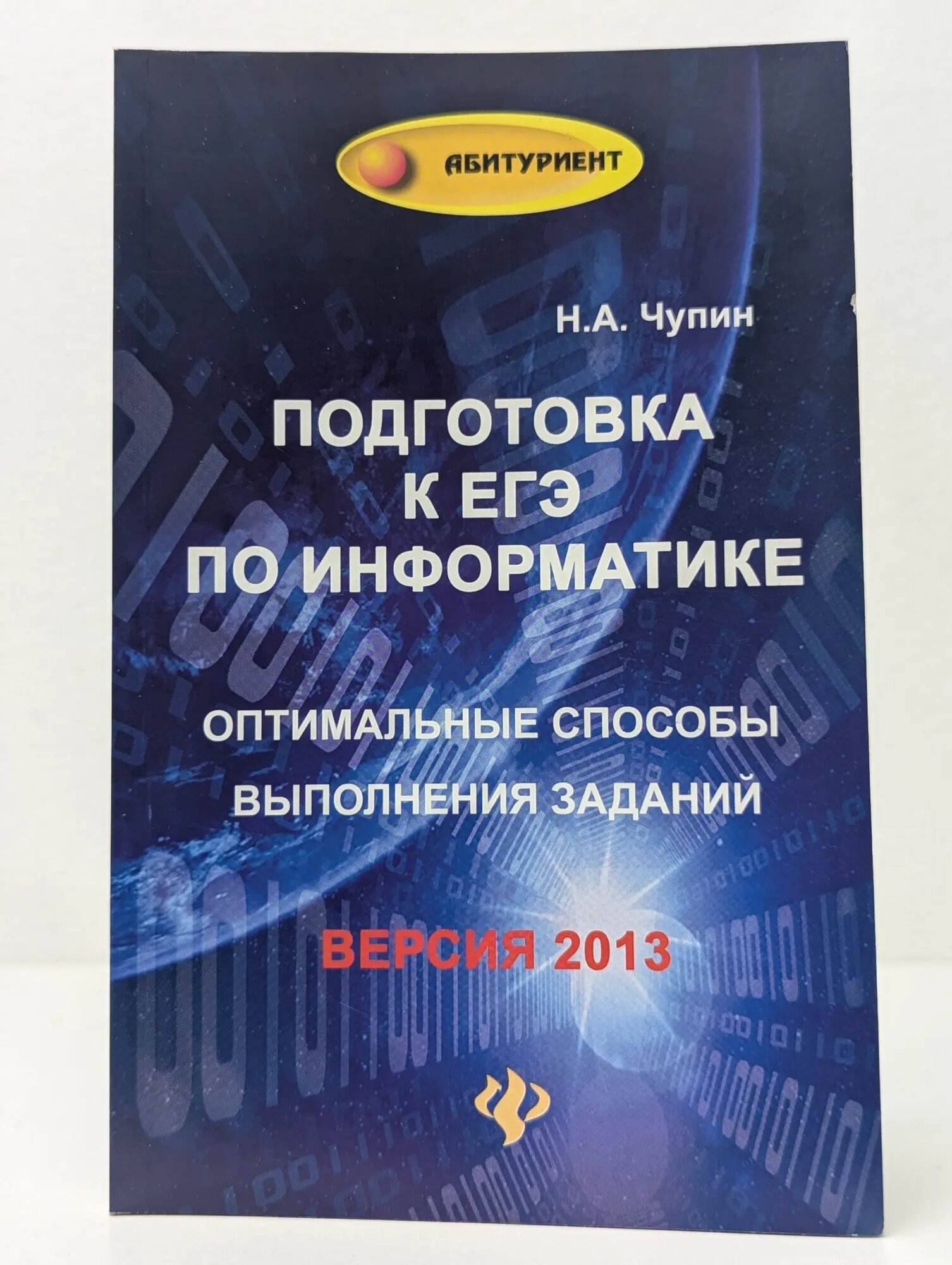 Абитуриент. Подготовка к ЕГЭ по информатике. Оптимальные способы выполнения заданий Чупин Николай Александрович 2013