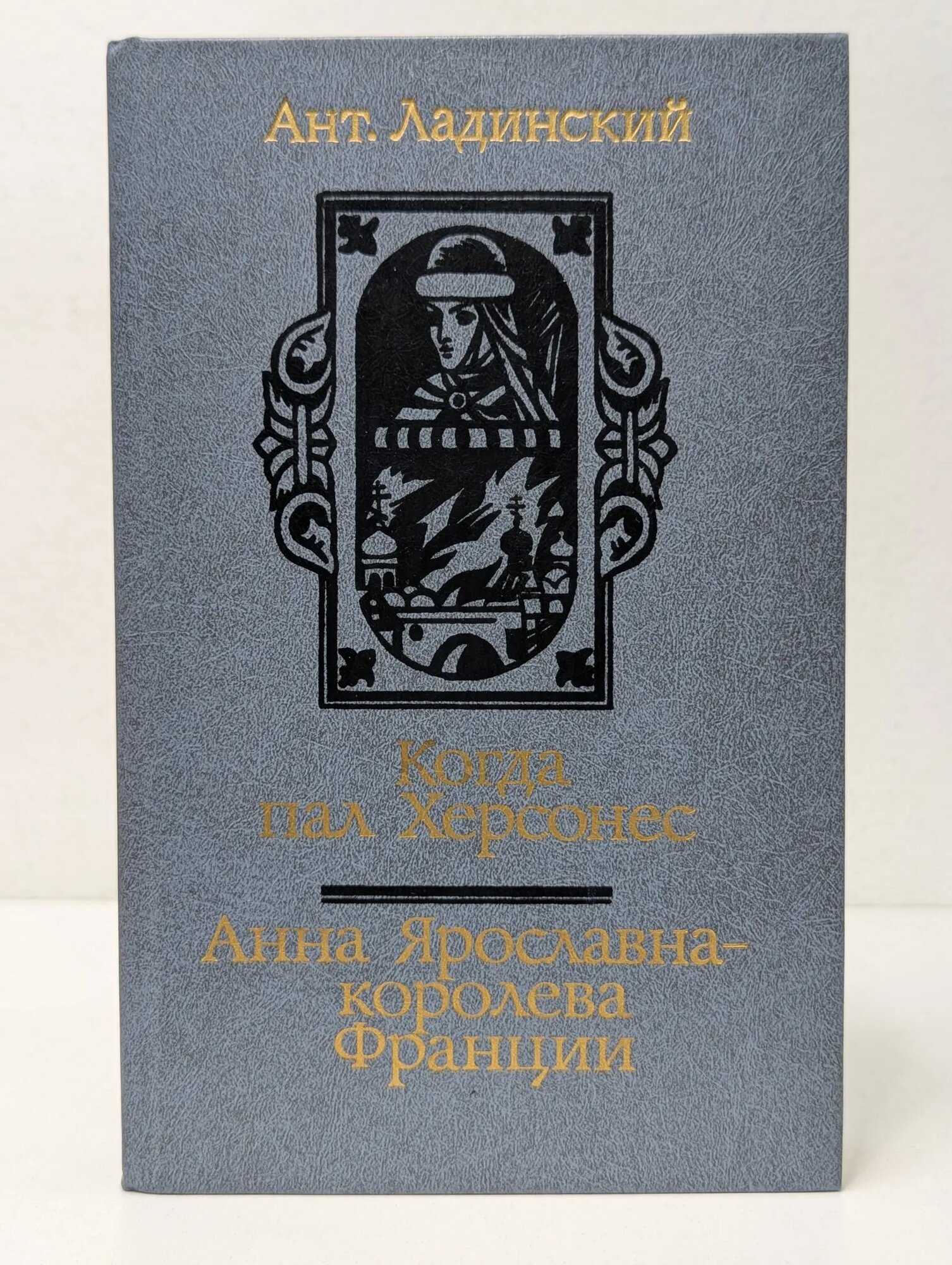 Когда пал Херсонес. Анна Ярославна – королева Франции Ладинский Антонин Петрович 1987