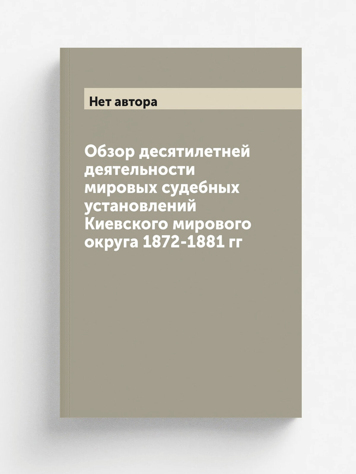 Обзор десятилетней деятельности мировых судебных установлений Киевского мирового округа 1872-1881 гг