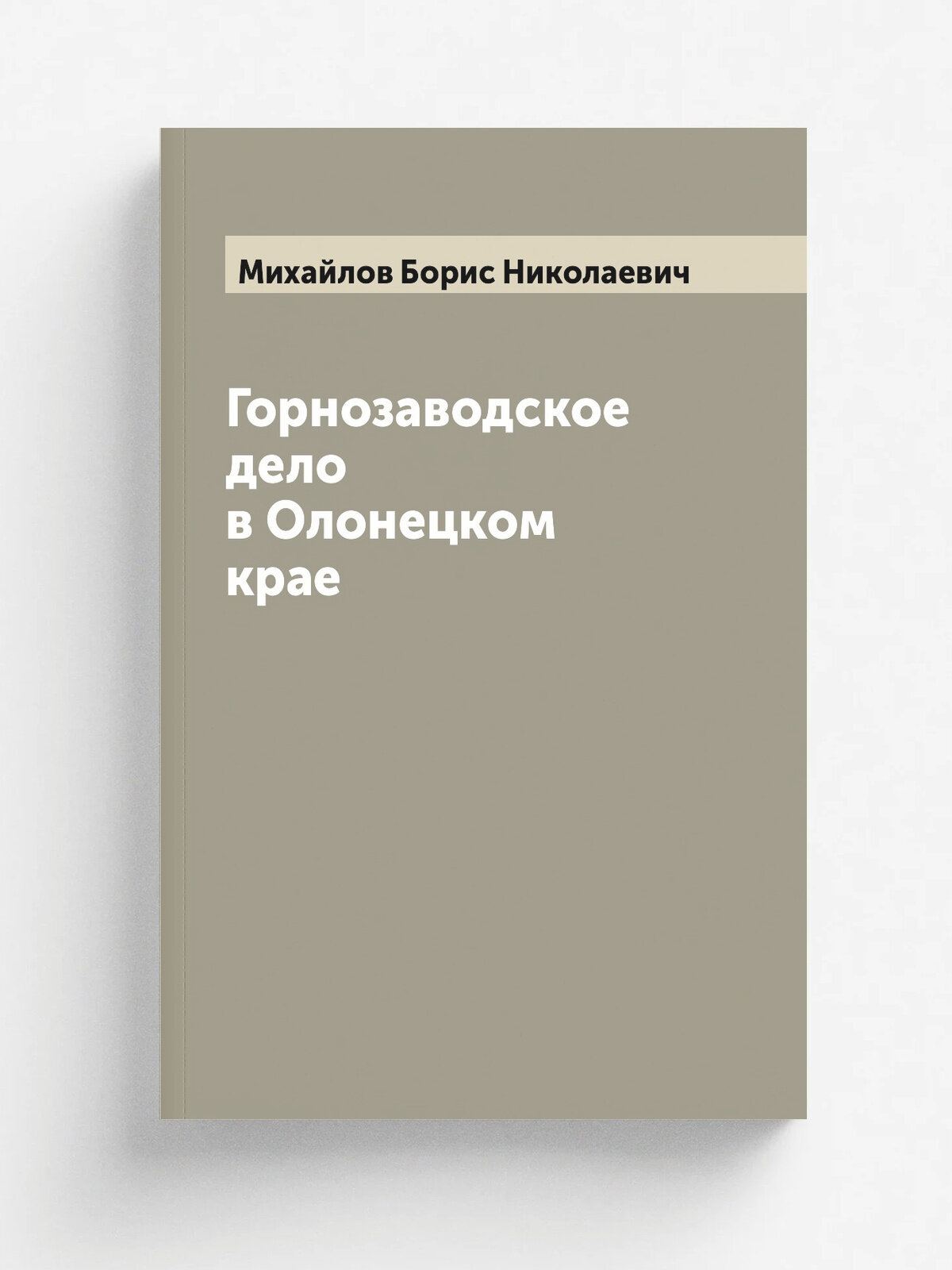 Горнозаводское дело в Олонецком крае | Михайлов Борис Николаевич | 1908 | Петрозаводск: Олонецкая губернская Типография | Репринт