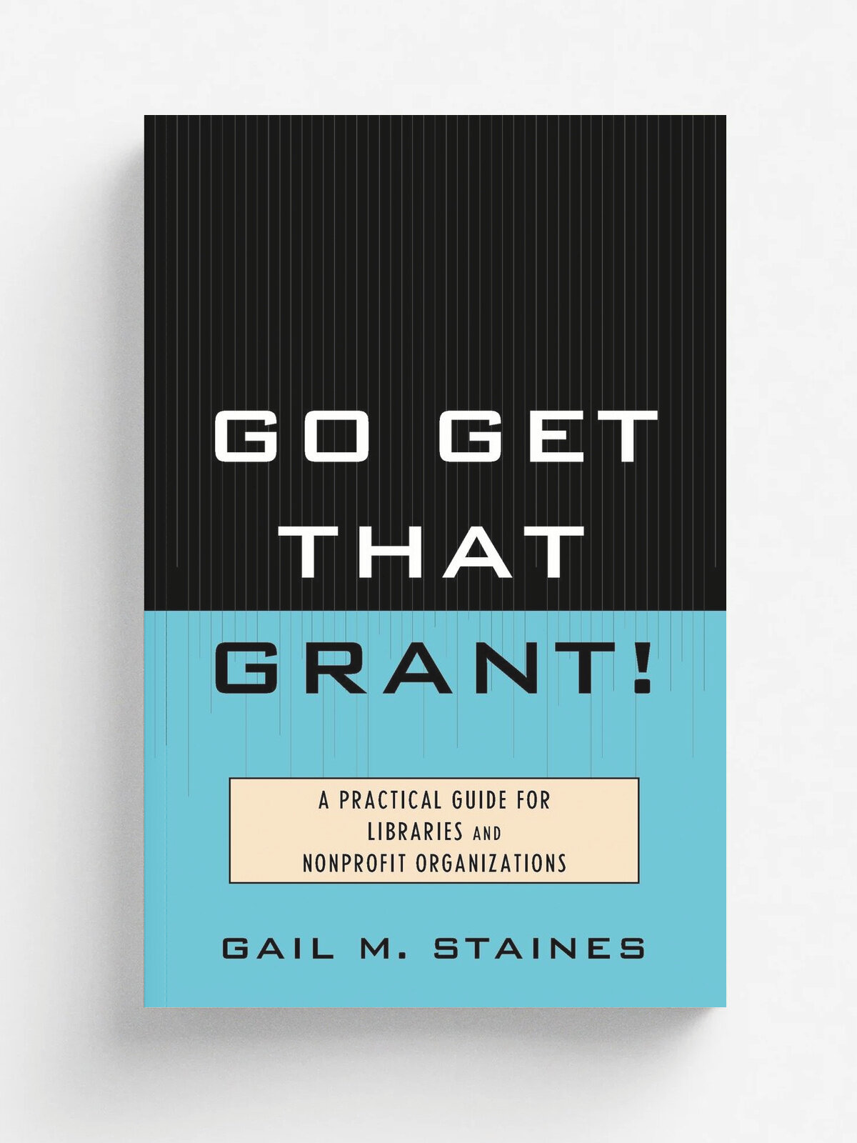 Go Get That Grant. A Practical Pb | Gail M. Staines | Rowman & Littlefield Publishers, Inc, 2010 | Английский язык