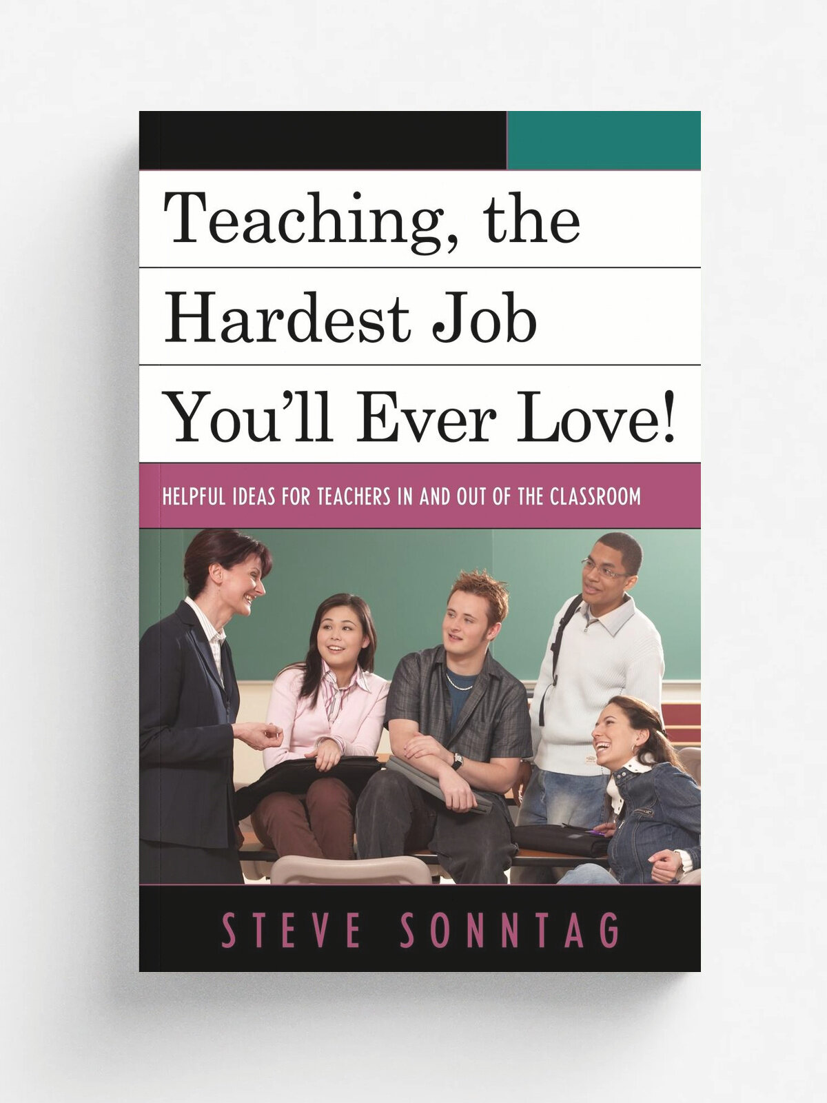 Teaching, the Hardest Job You'll Ever Love. Helpful Ideas for Teachers in and Out of the Classroom